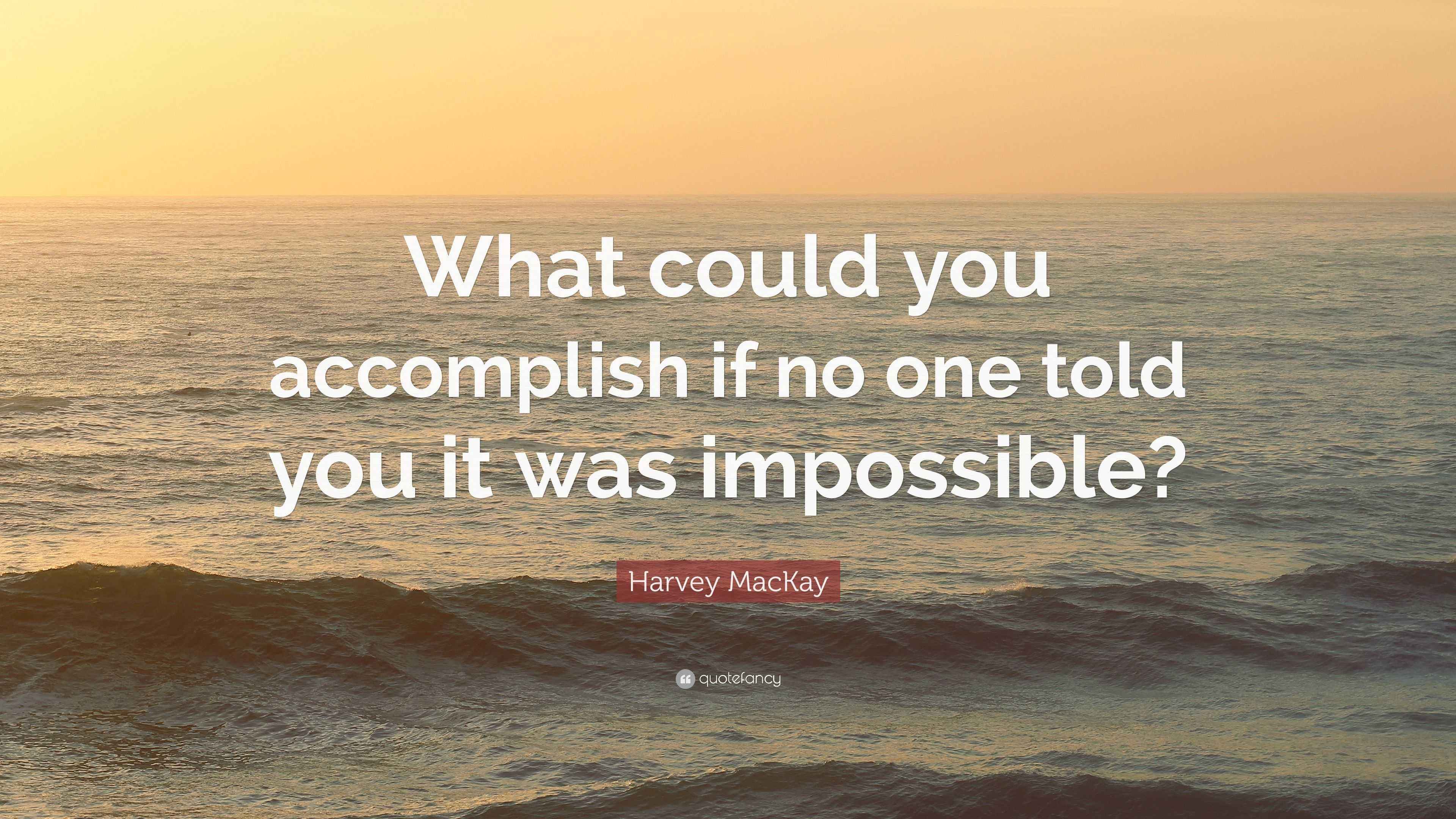Harvey MacKay Quote: “What could you accomplish if no one told you it ...