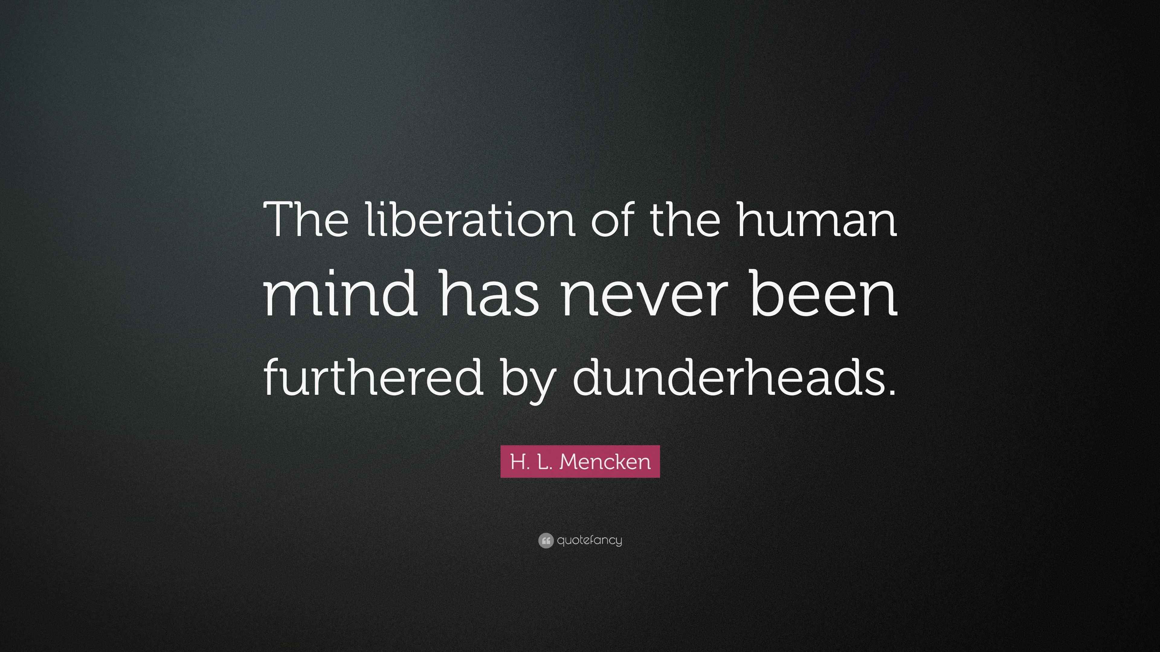 H. L. Mencken Quote: “The liberation of the human mind has never been ...