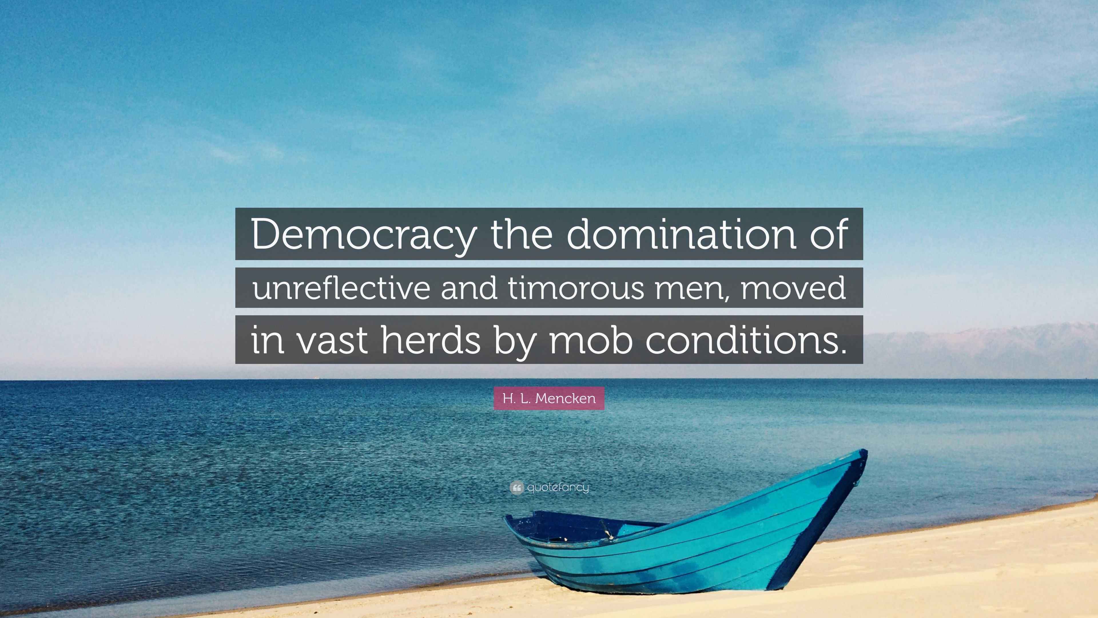 H. L. Mencken Quote: “Democracy the domination of unreflective and ...
