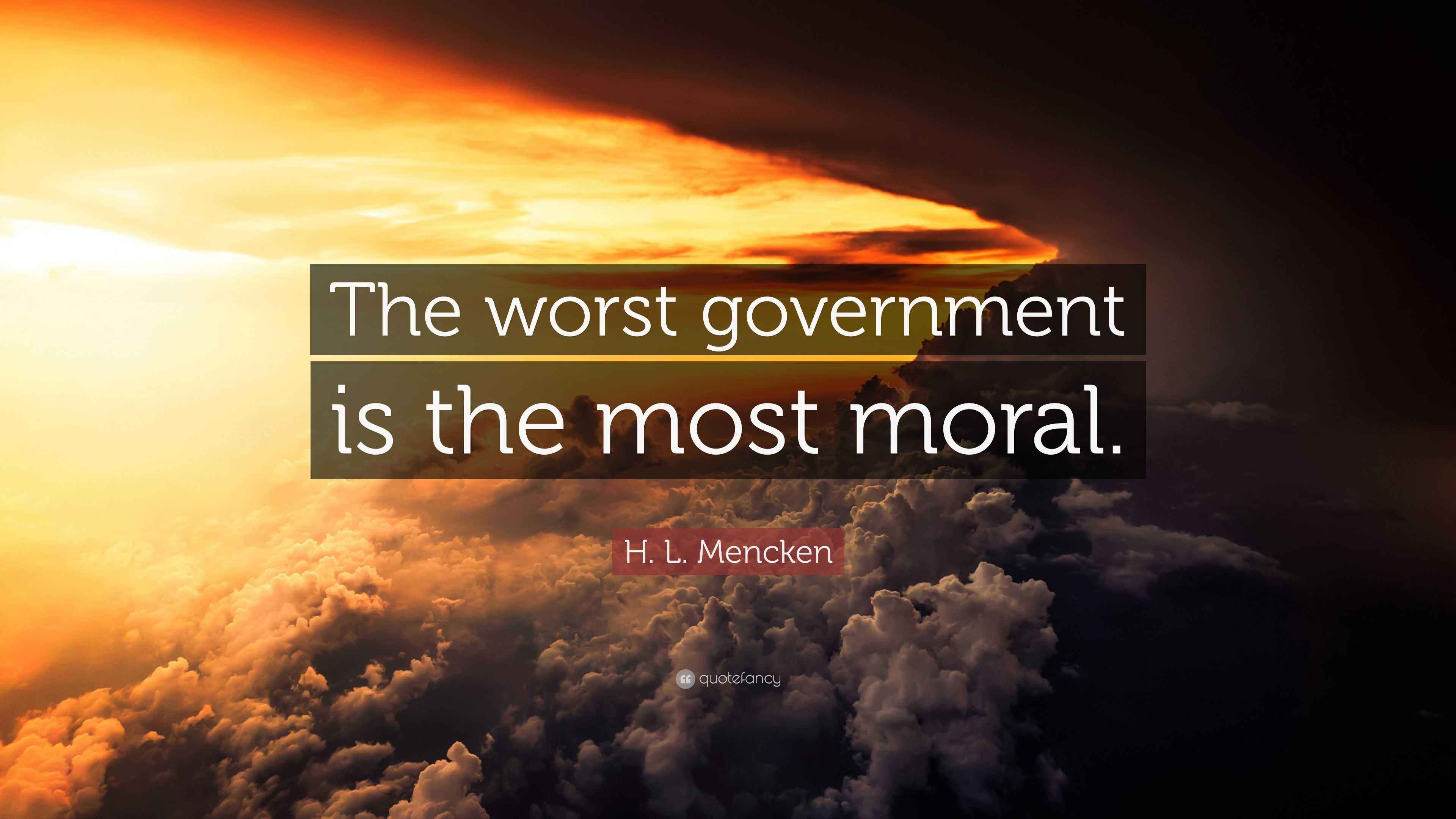 H. L. Mencken Quote: “The worst government is the most moral.”