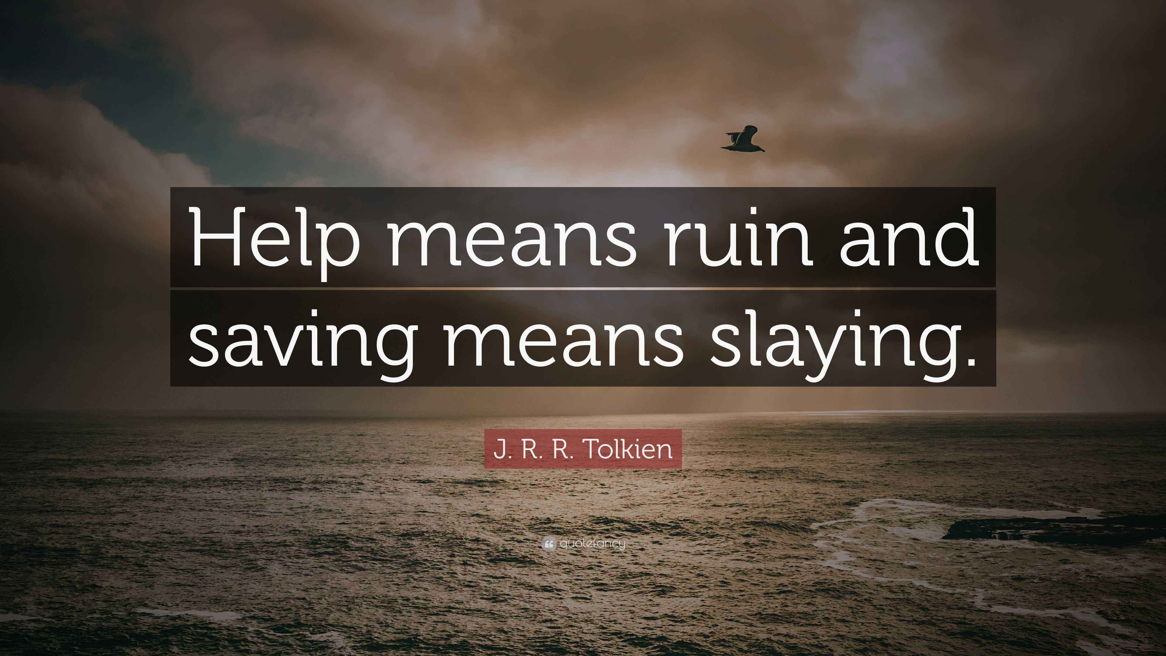 J. R. R. Tolkien Quote: “Help means ruin and saving means slaying.”
