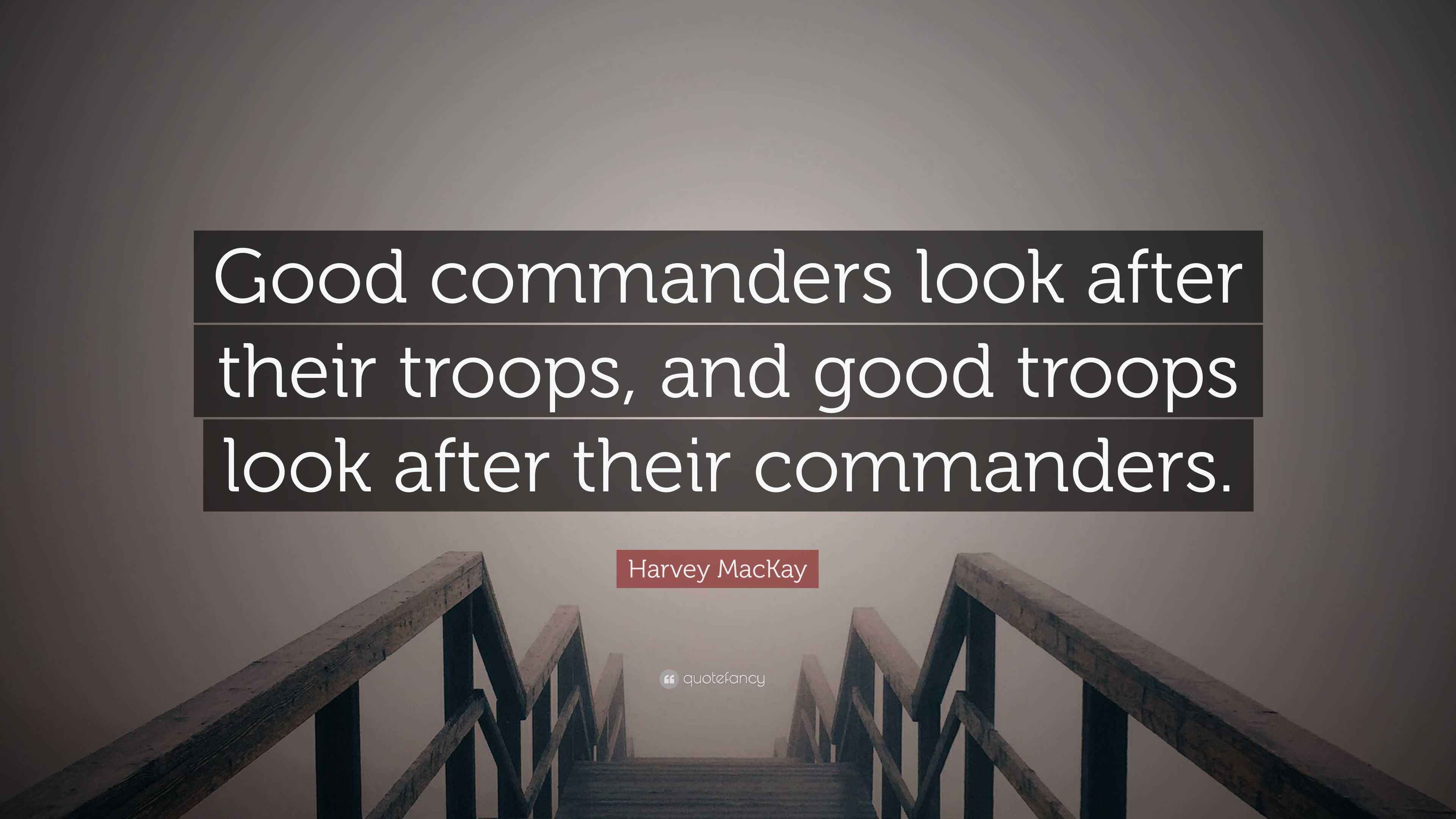 Harvey MacKay Quote: “Good commanders look after their troops, and good ...