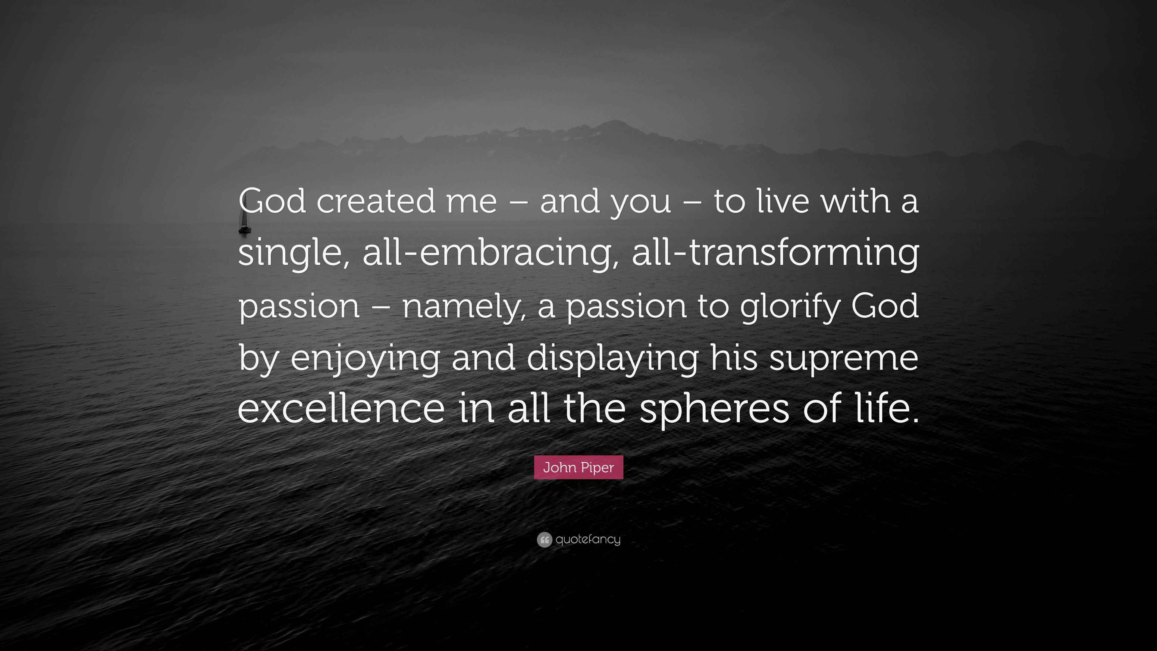 John Piper Quote: “God created me – and you – to live with a single ...