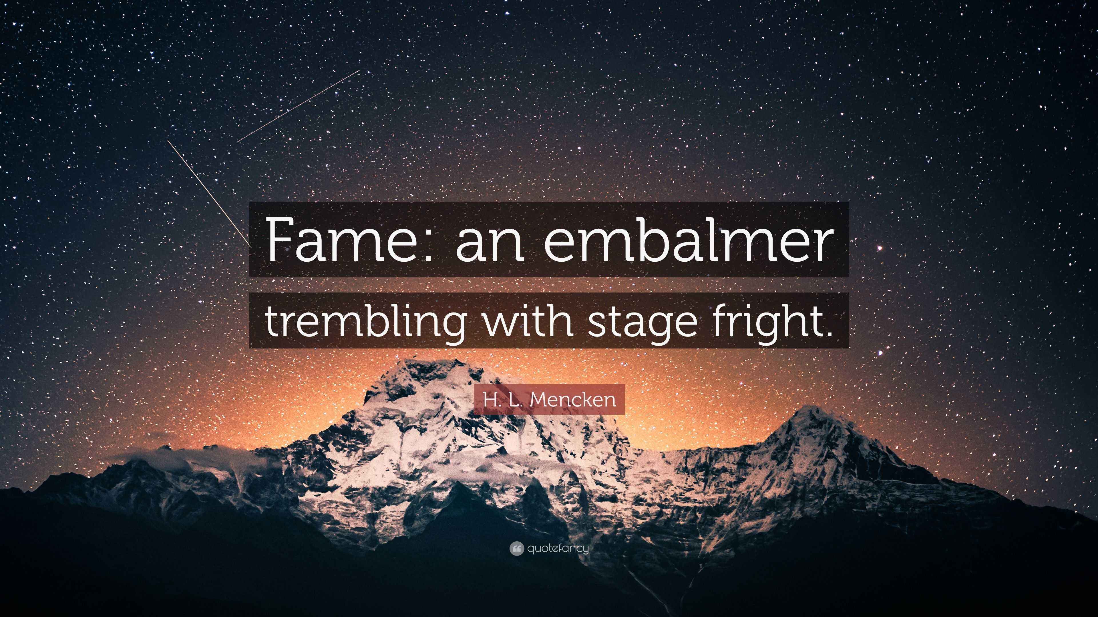H. L. Mencken Quote: “Fame: an embalmer trembling with stage fright.”