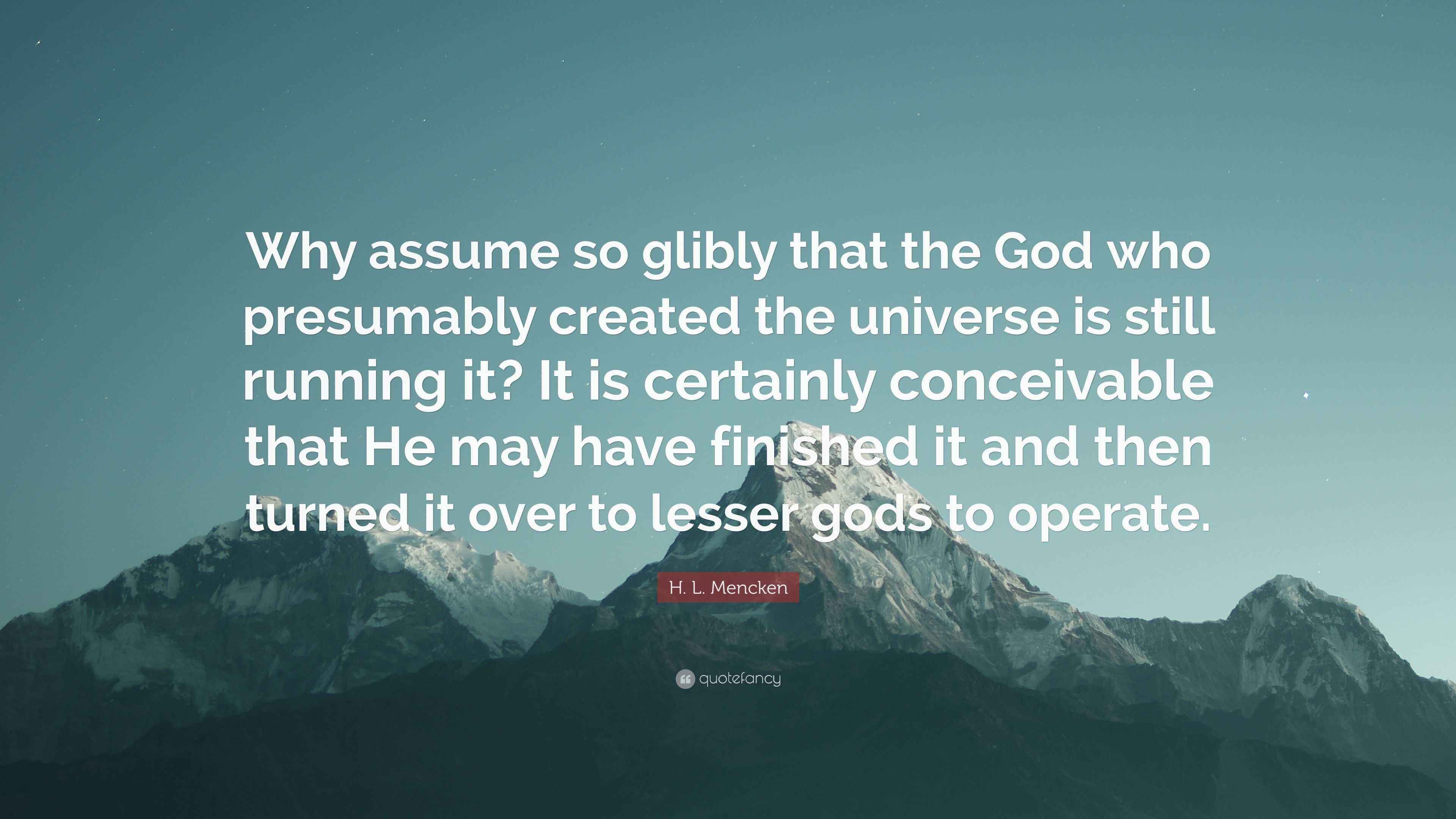 H. L. Mencken Quote: “Why assume so glibly that the God who presumably ...