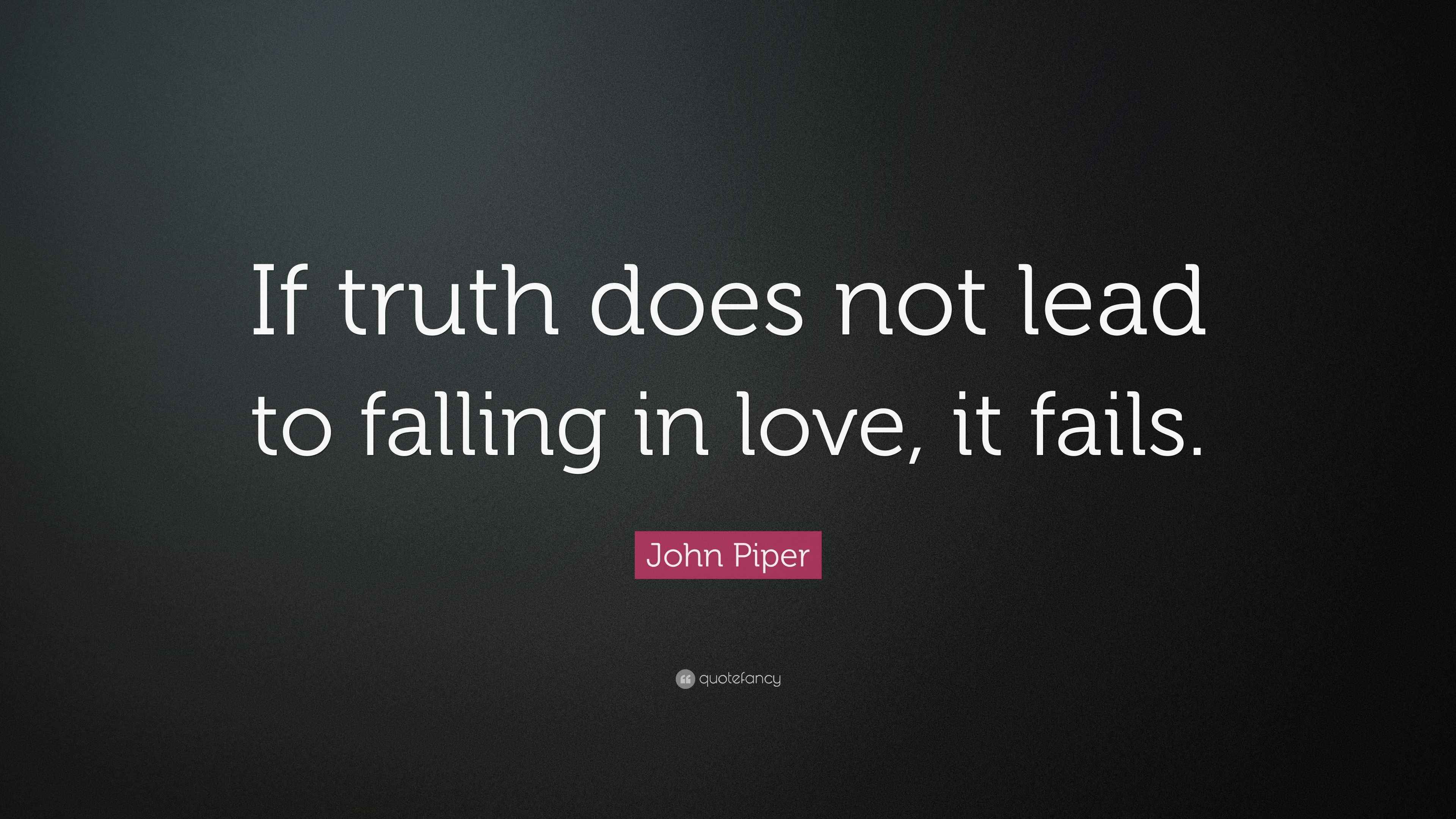 John Piper Quote: “If truth does not lead to falling in love, it fails.”