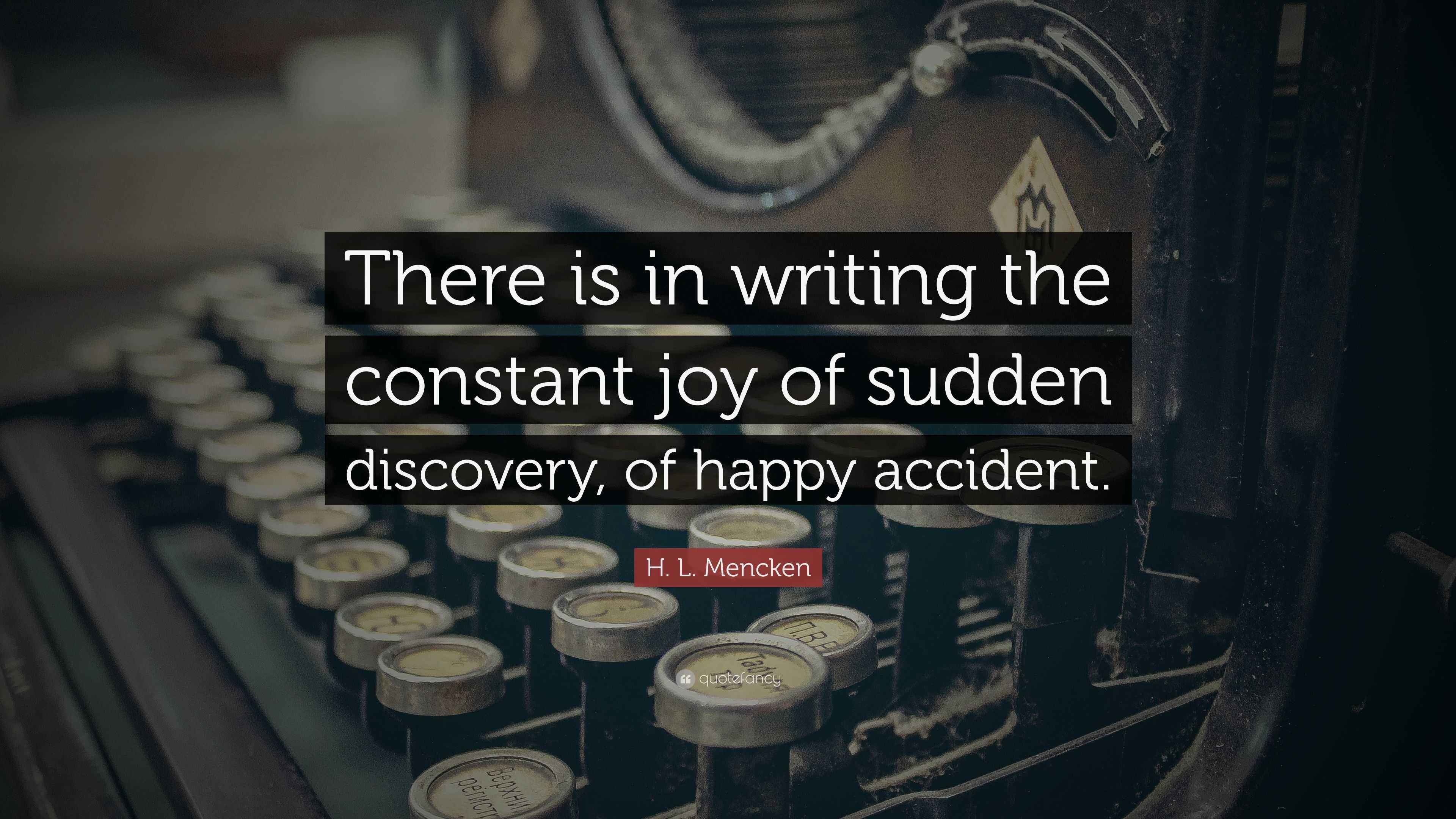 H. L. Mencken Quote: “There is in writing the constant joy of sudden ...
