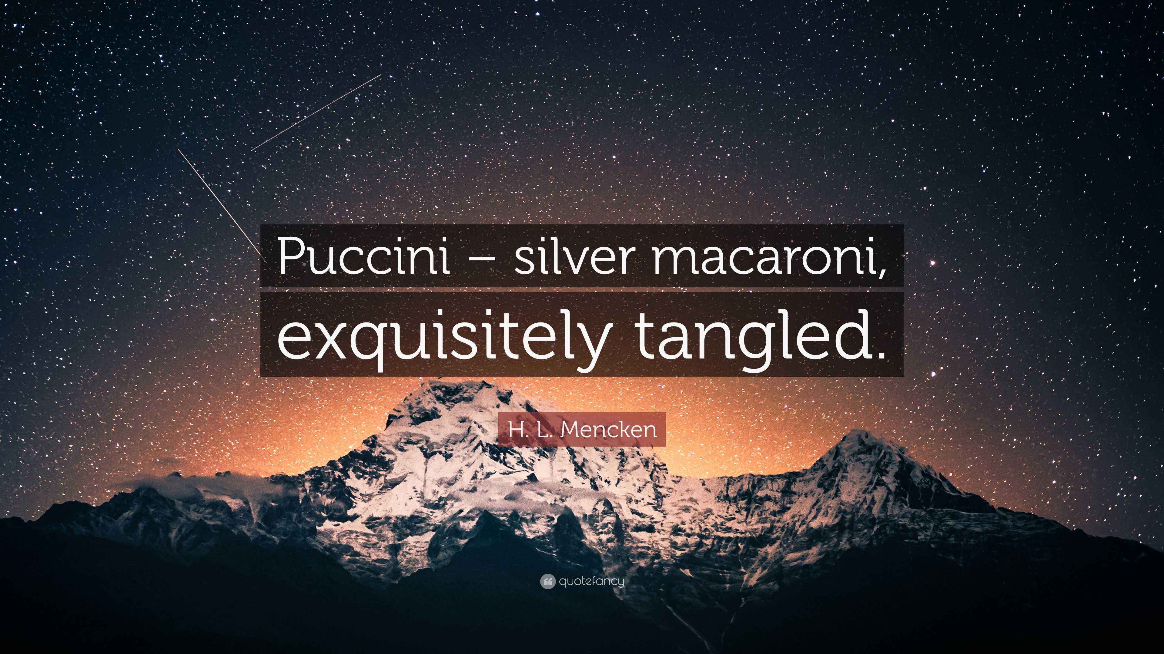 H. L. Mencken Quote: “Puccini – silver macaroni, exquisitely tangled.”