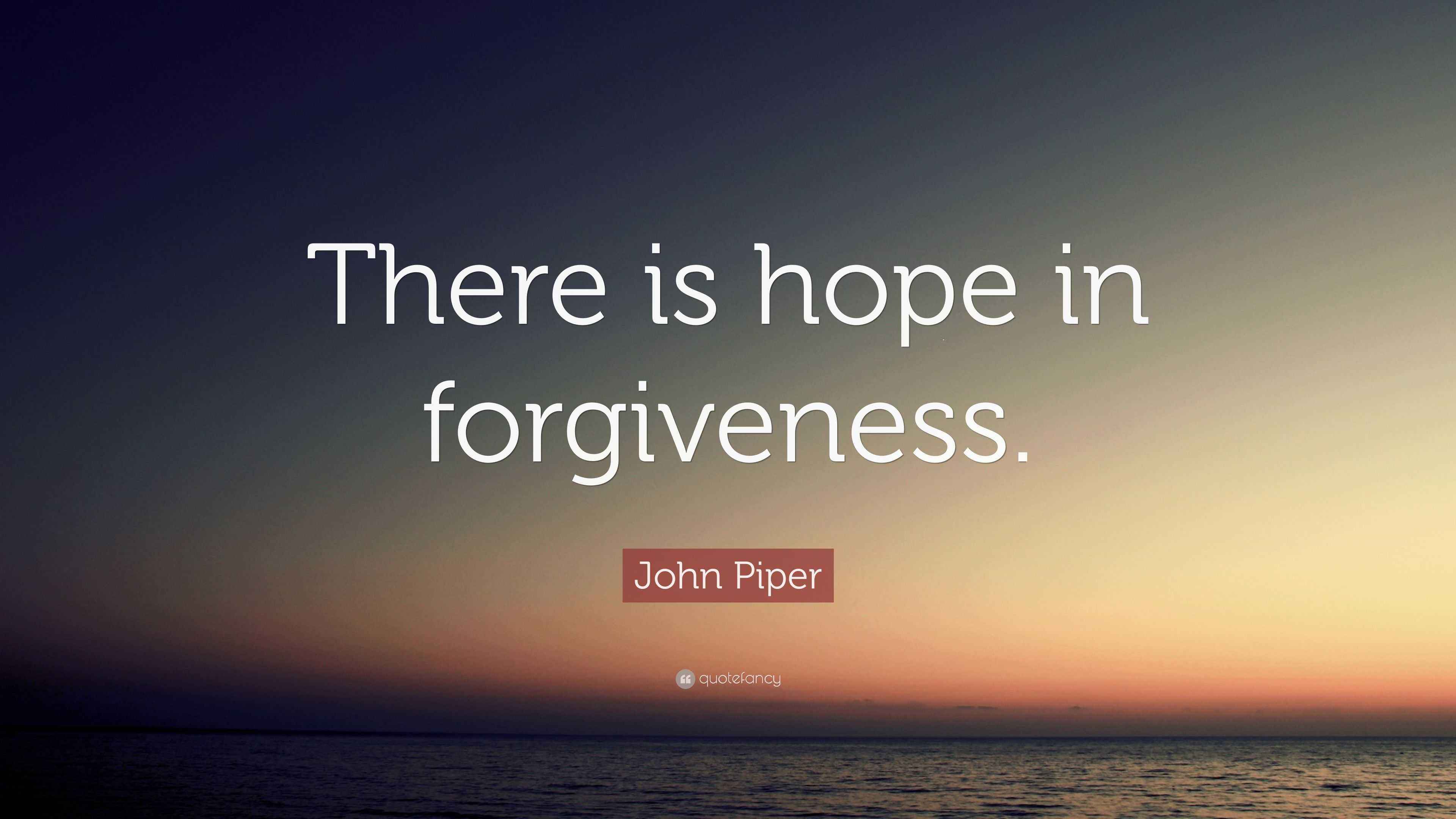 John Piper Quote: “There is hope in forgiveness.”