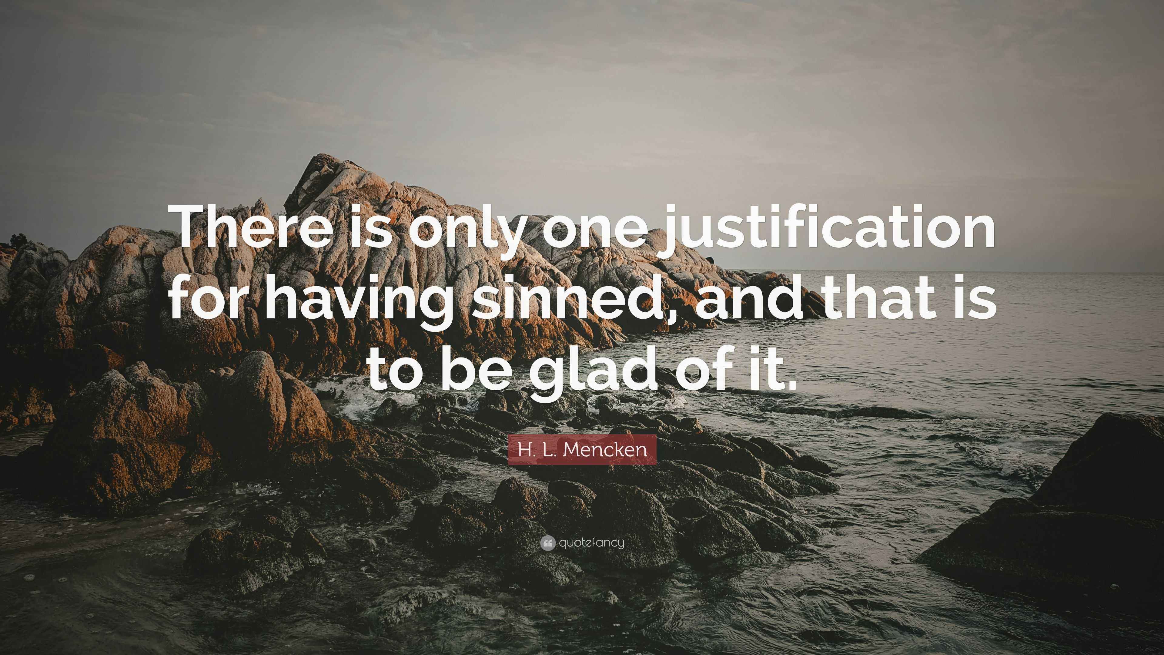 H. L. Mencken Quote: “There is only one justification for having sinned ...