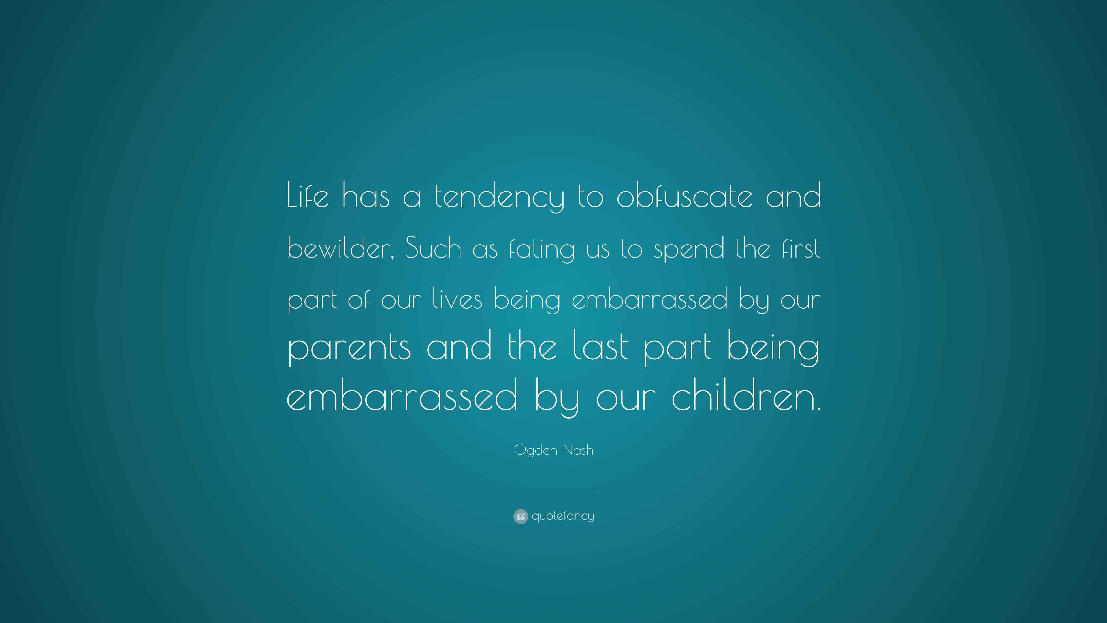 Ogden Nash Quote: “Life has a tendency to obfuscate and bewilder, Such ...