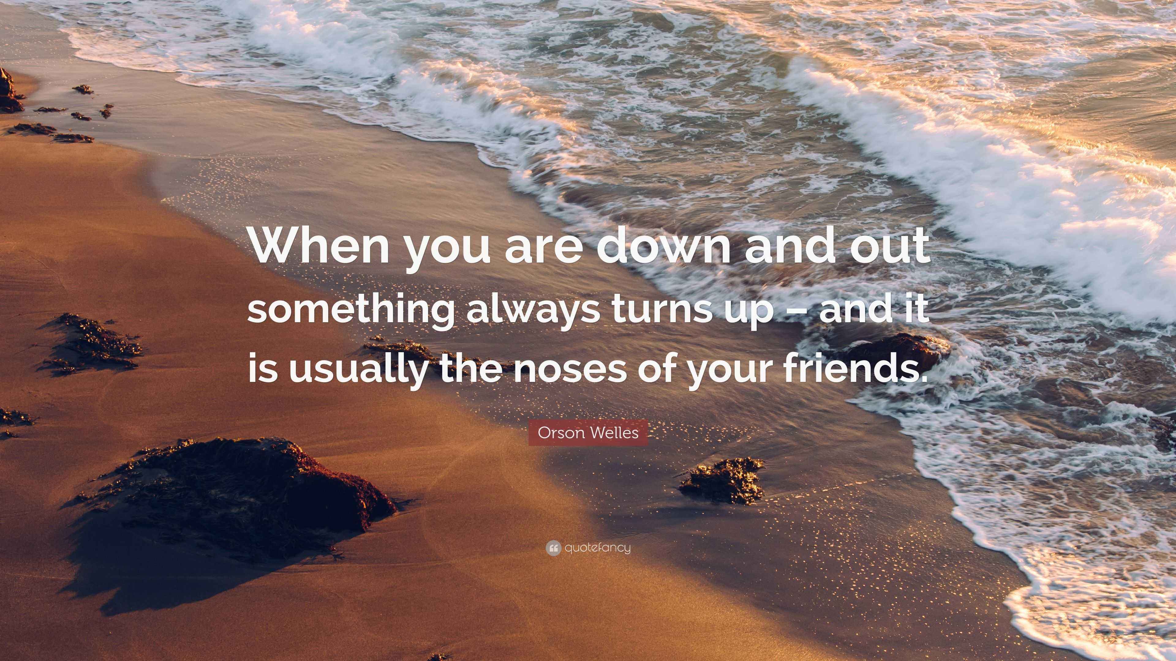 Orson Welles Quote: “When you are down and out something always turns ...