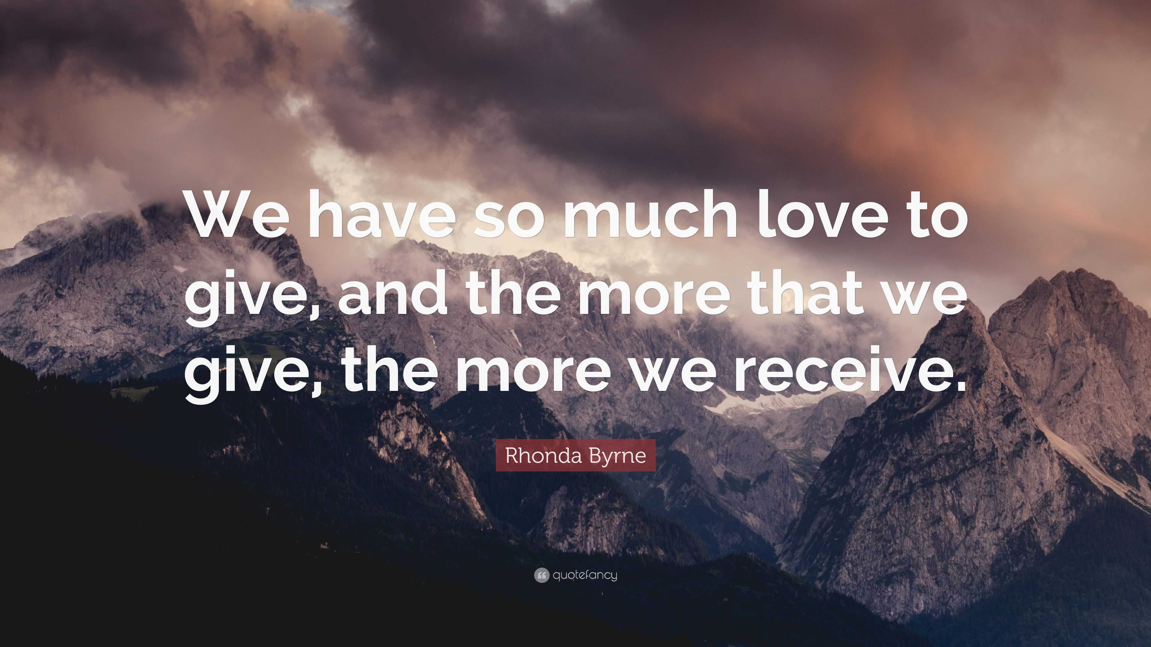 Rhonda Byrne Quote: “We have so much love to give, and the more that we ...
