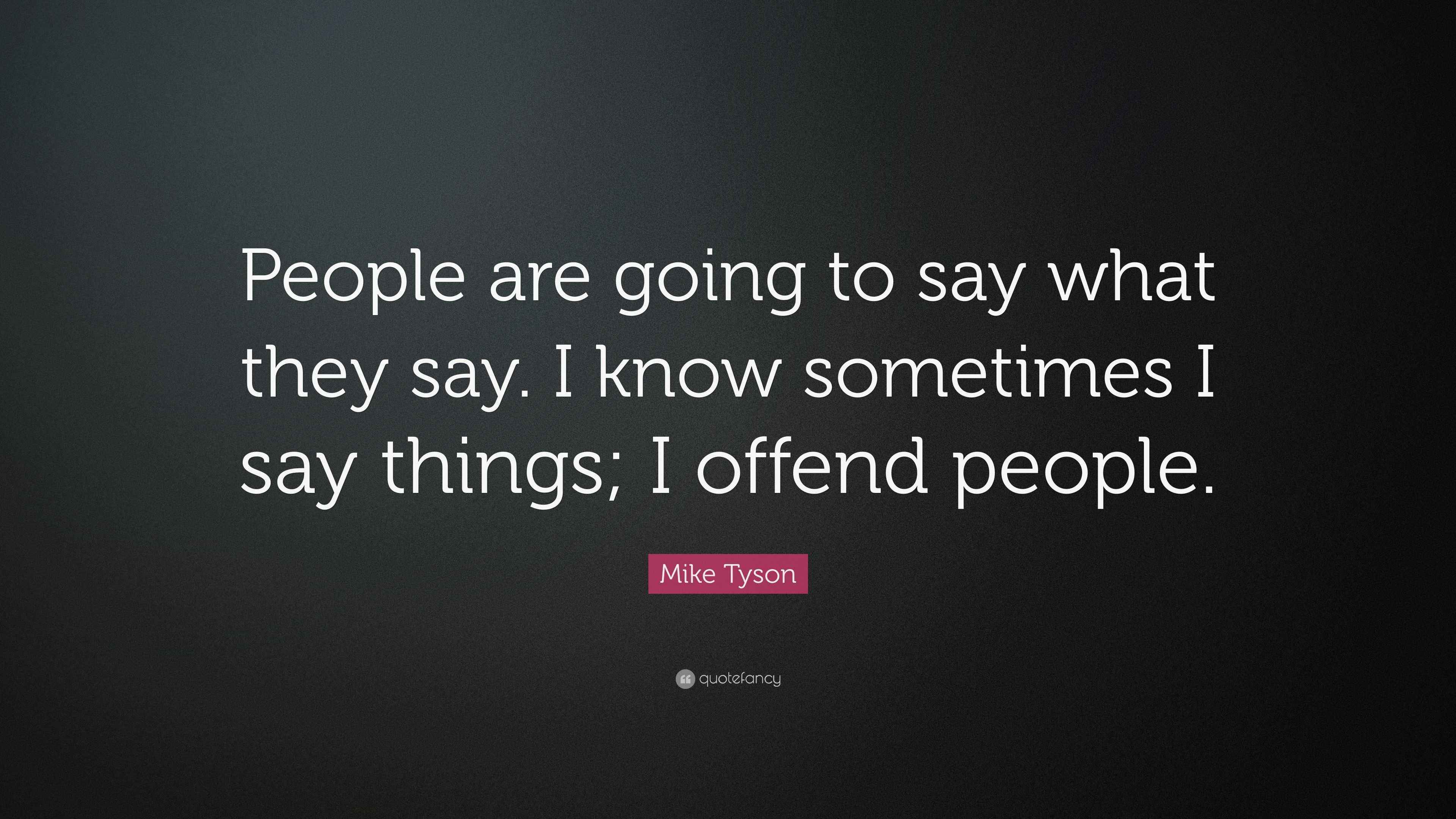 Mike Tyson Quote: “People are going to say what they say. I know ...