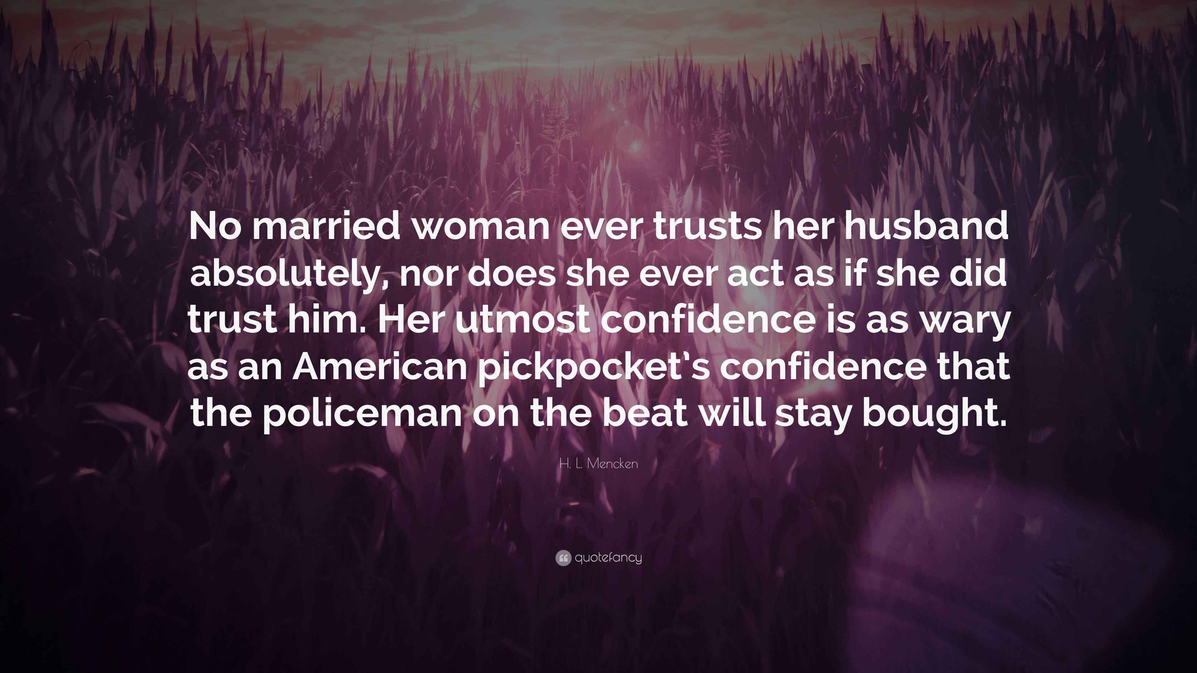 H. L. Mencken Quote: “No married woman ever trusts her husband ...