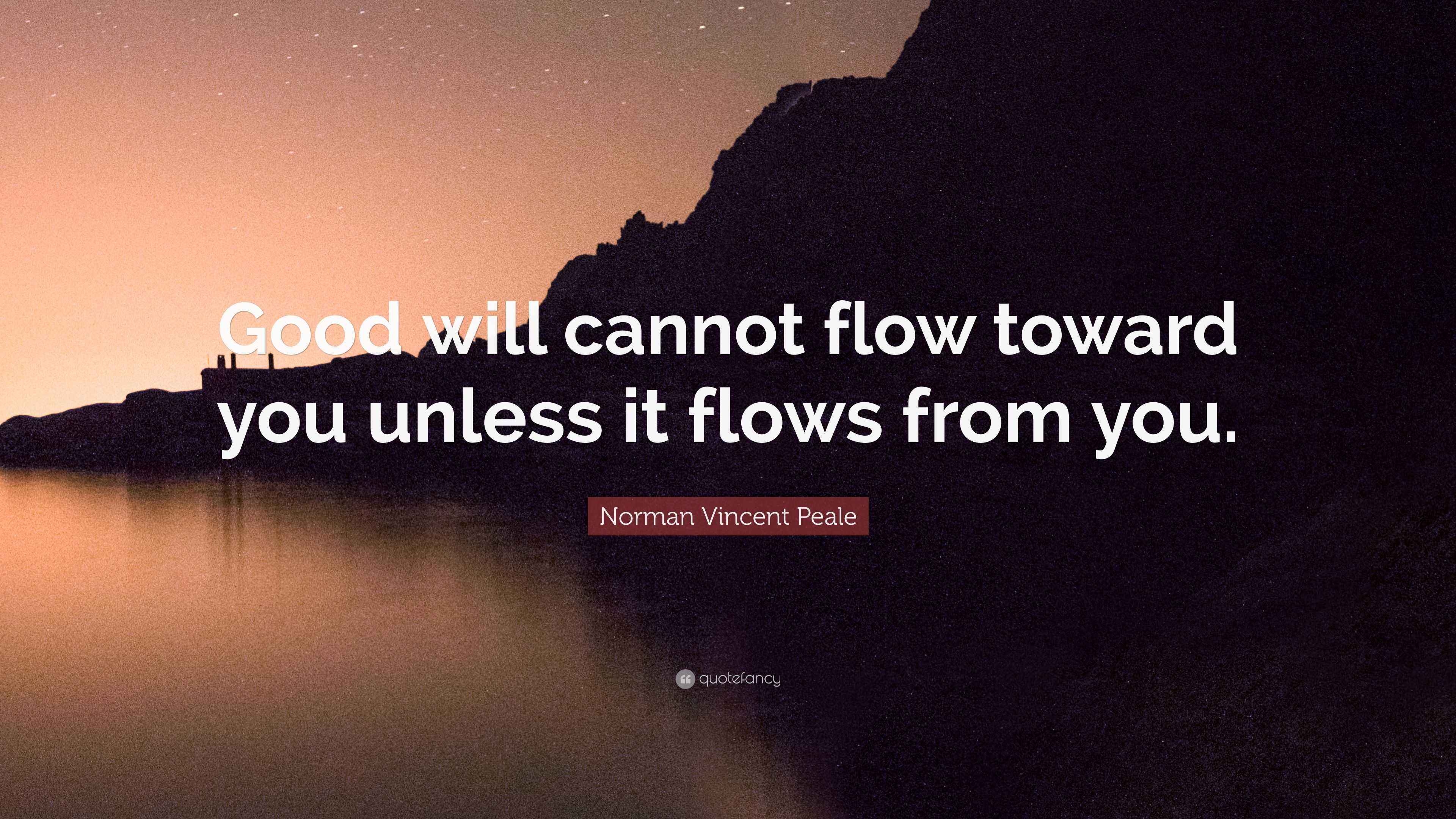 Norman Vincent Peale Quote: “Good will cannot flow toward you unless it ...