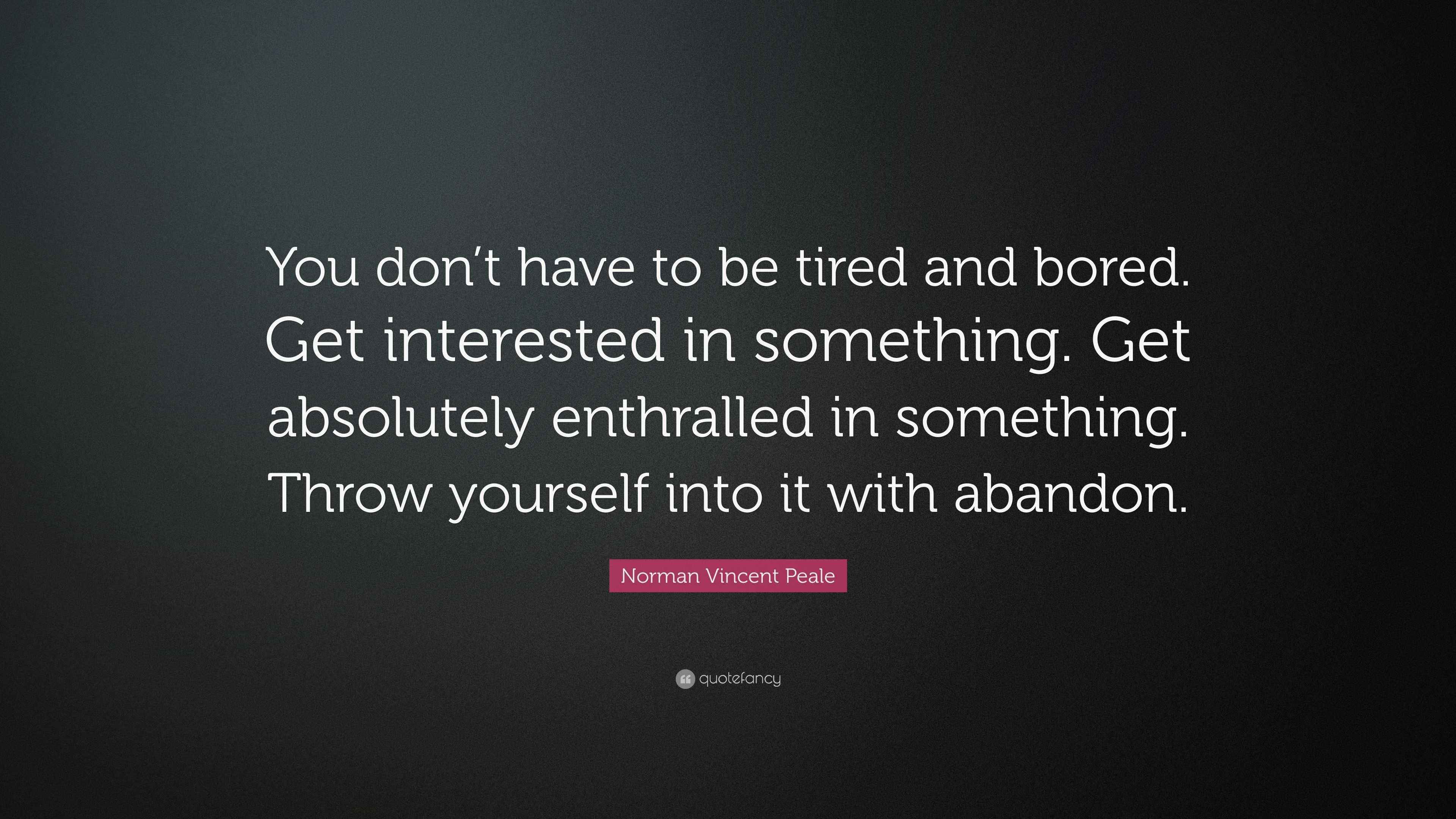Norman Vincent Peale Quote: “You don’t have to be tired and bored. Get ...