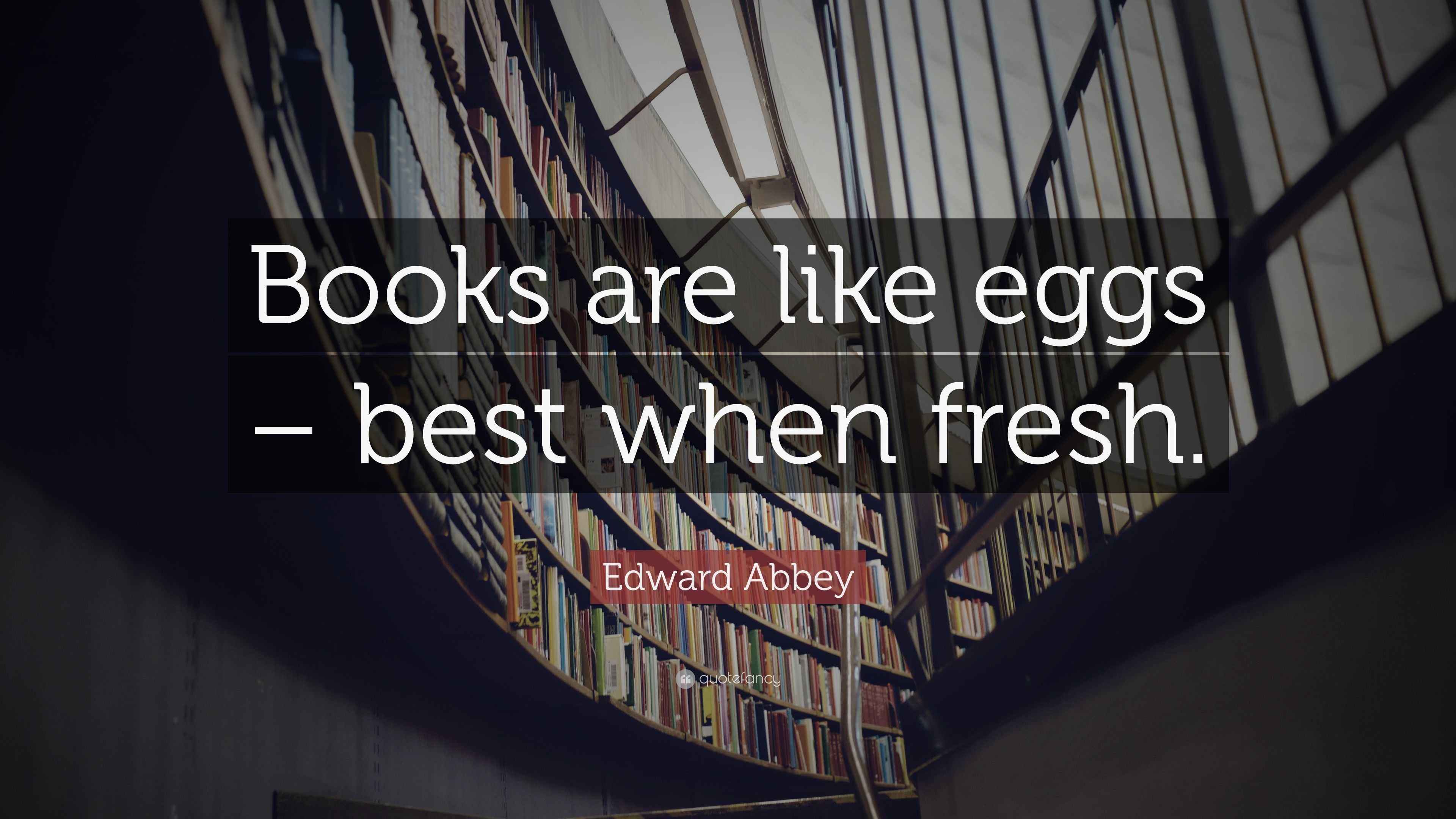 Edward Abbey Quote: “Books are like eggs – best when fresh.”