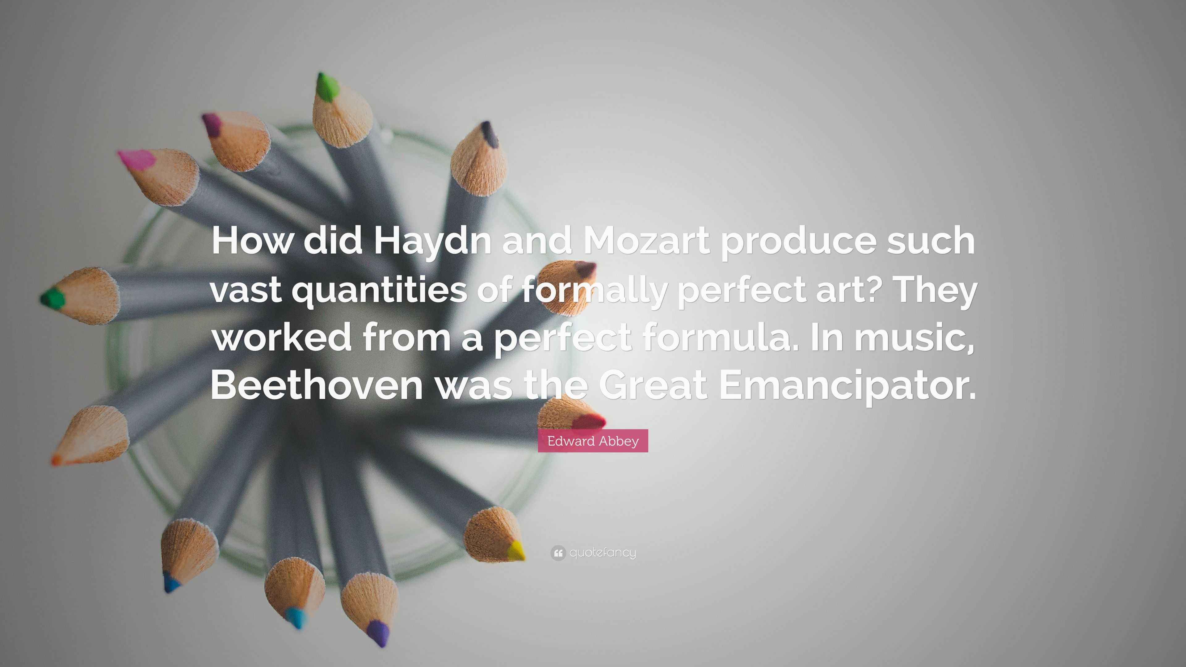 Edward Abbey Quote: “How did Haydn and Mozart produce such vast ...
