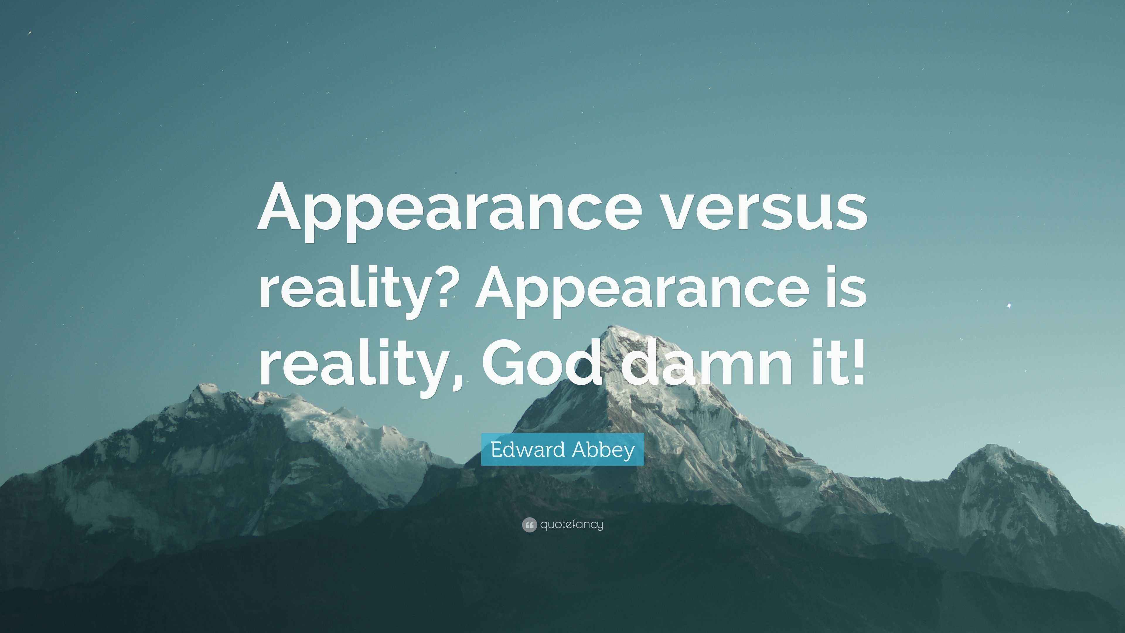 Edward Abbey Quote: “Appearance versus reality? Appearance is reality ...