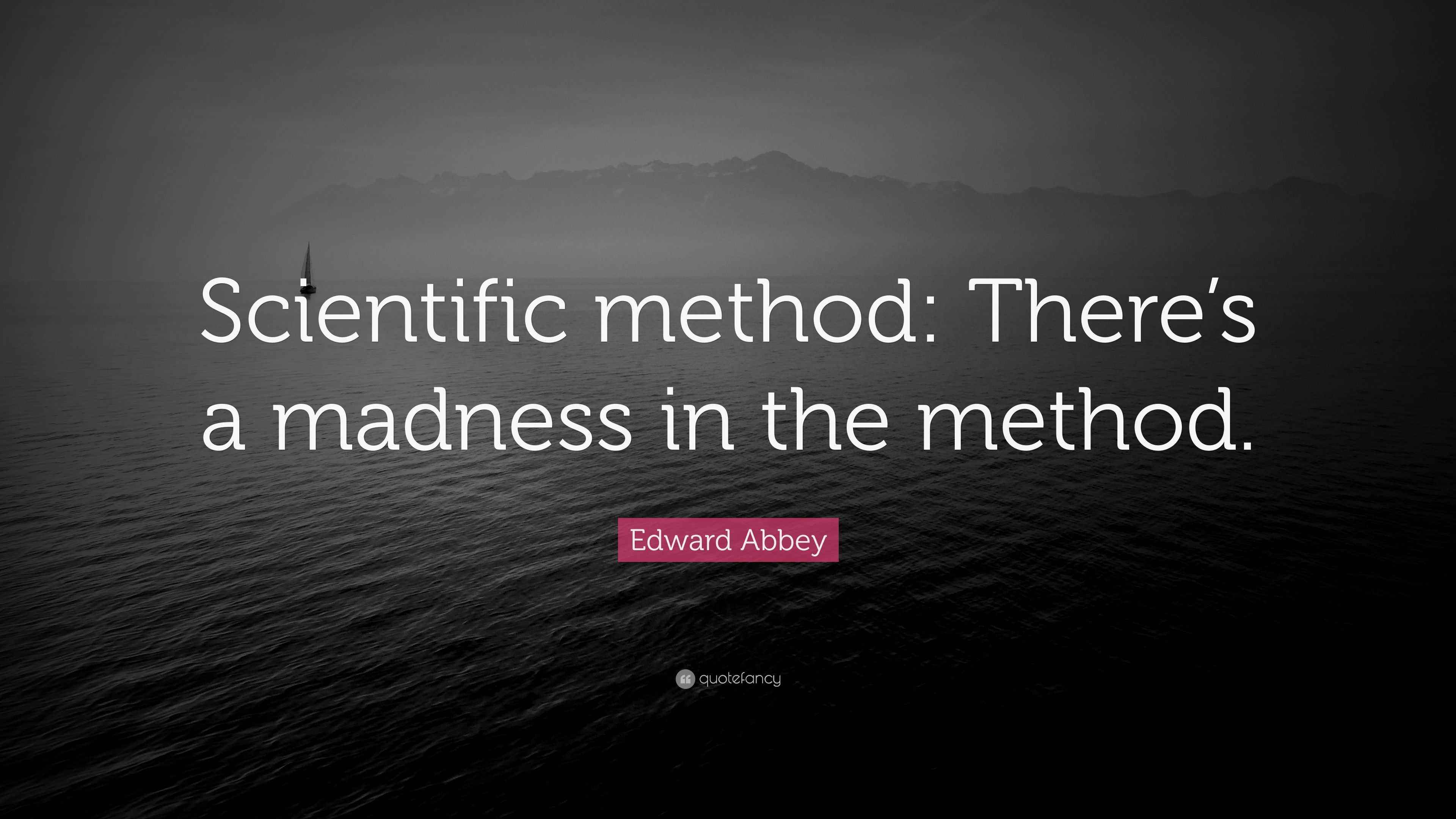 Edward Abbey Quote: “Scientific method: There’s a madness in the method.”