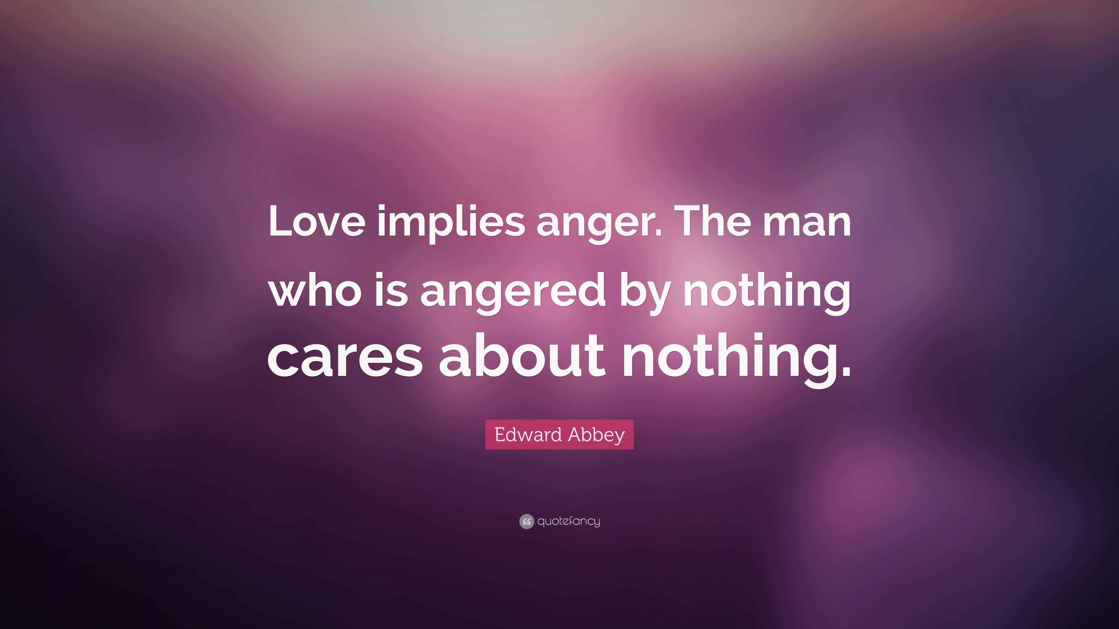 Edward Abbey Quote: “Love implies anger. The man who is angered by ...