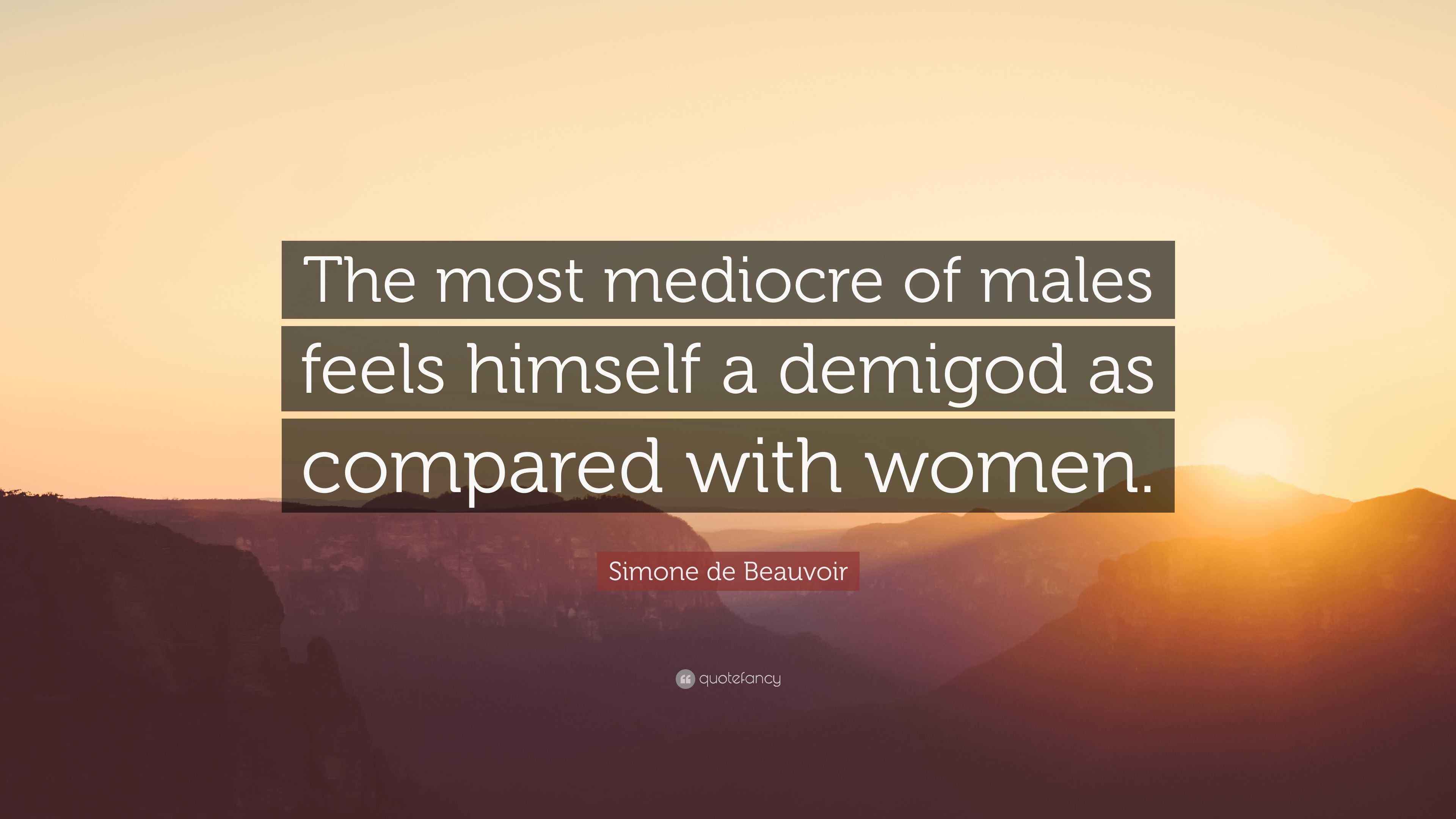 Simone de Beauvoir Quote: “The most mediocre of males feels himself a ...