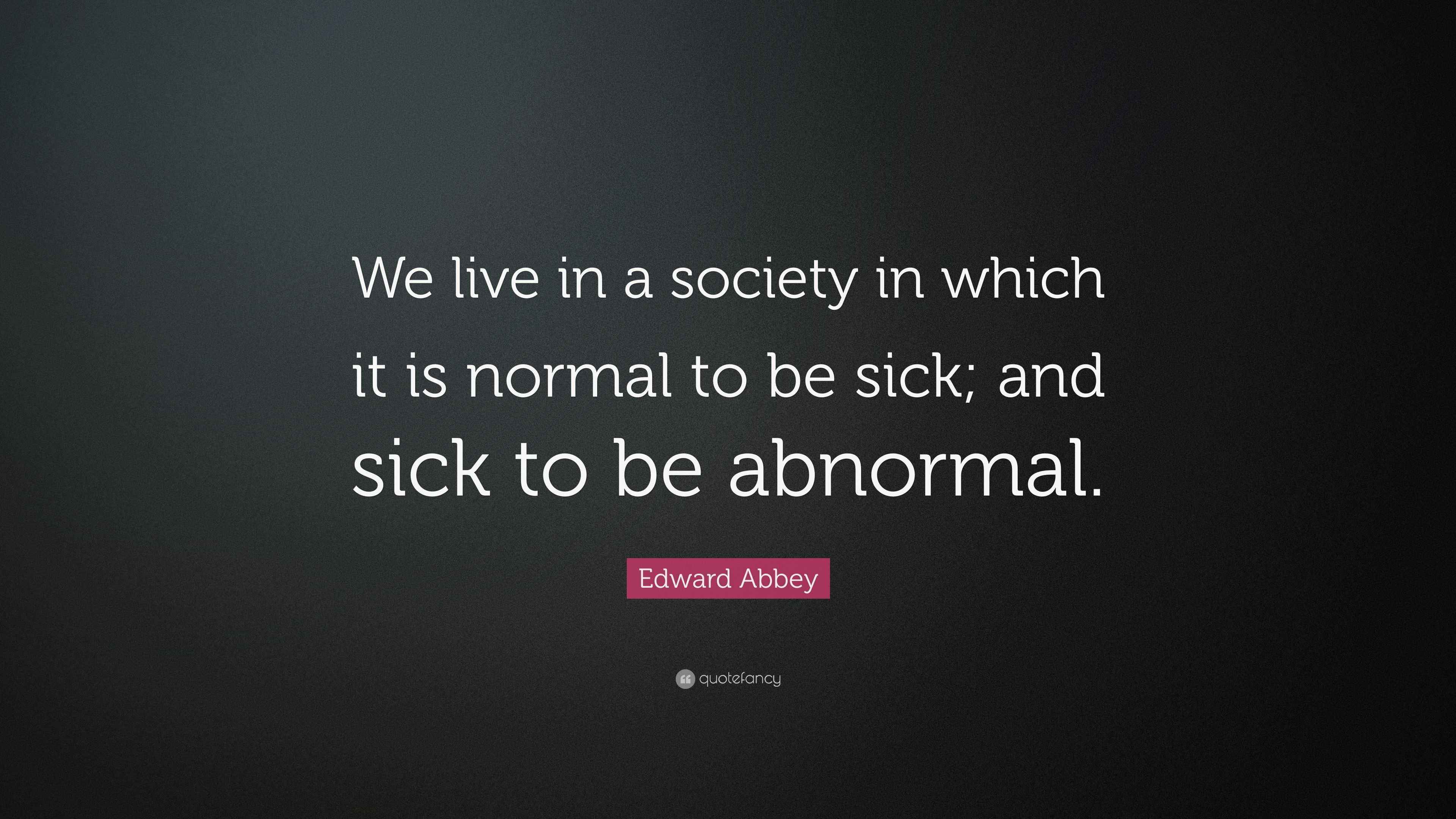 Edward Abbey Quote: “We live in a society in which it is normal to be ...
