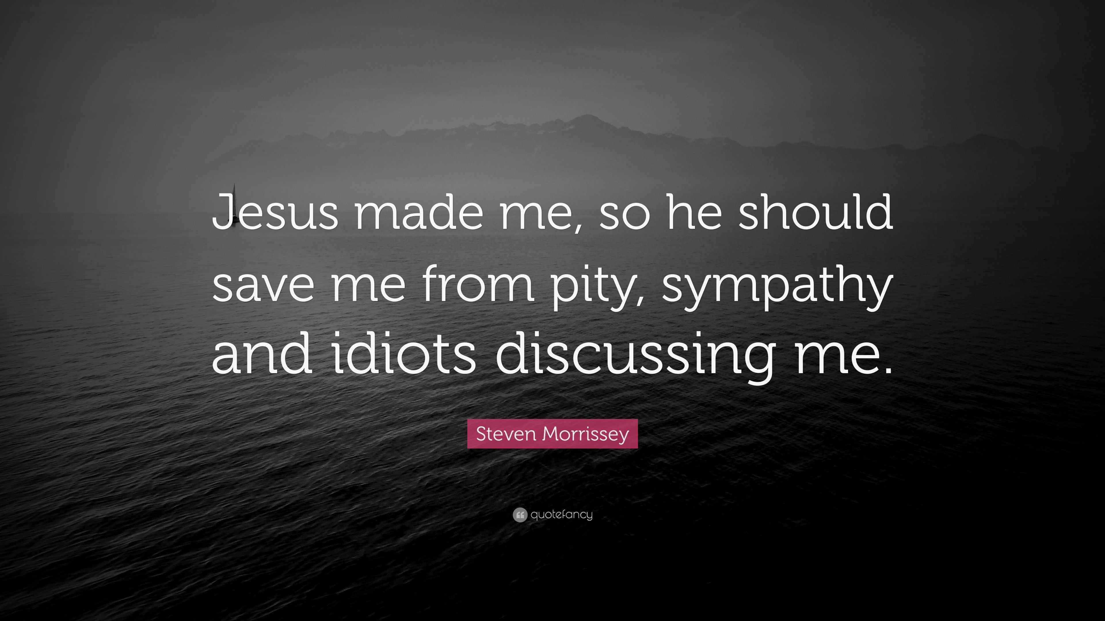 Steven Morrissey Quote: “Jesus made me, so he should save me from pity ...