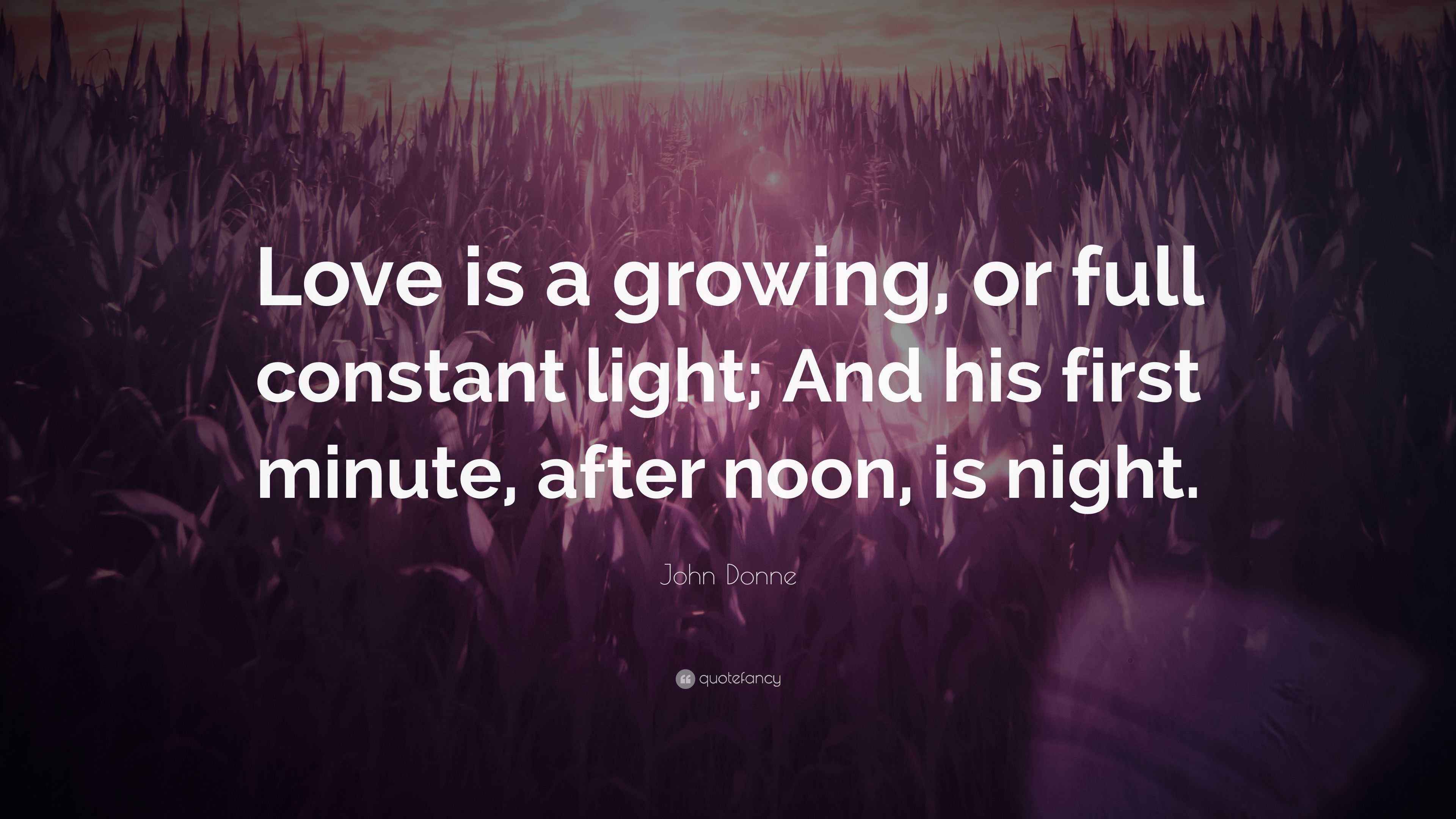 John Donne Quote: “Love is a growing, or full constant light; And his ...
