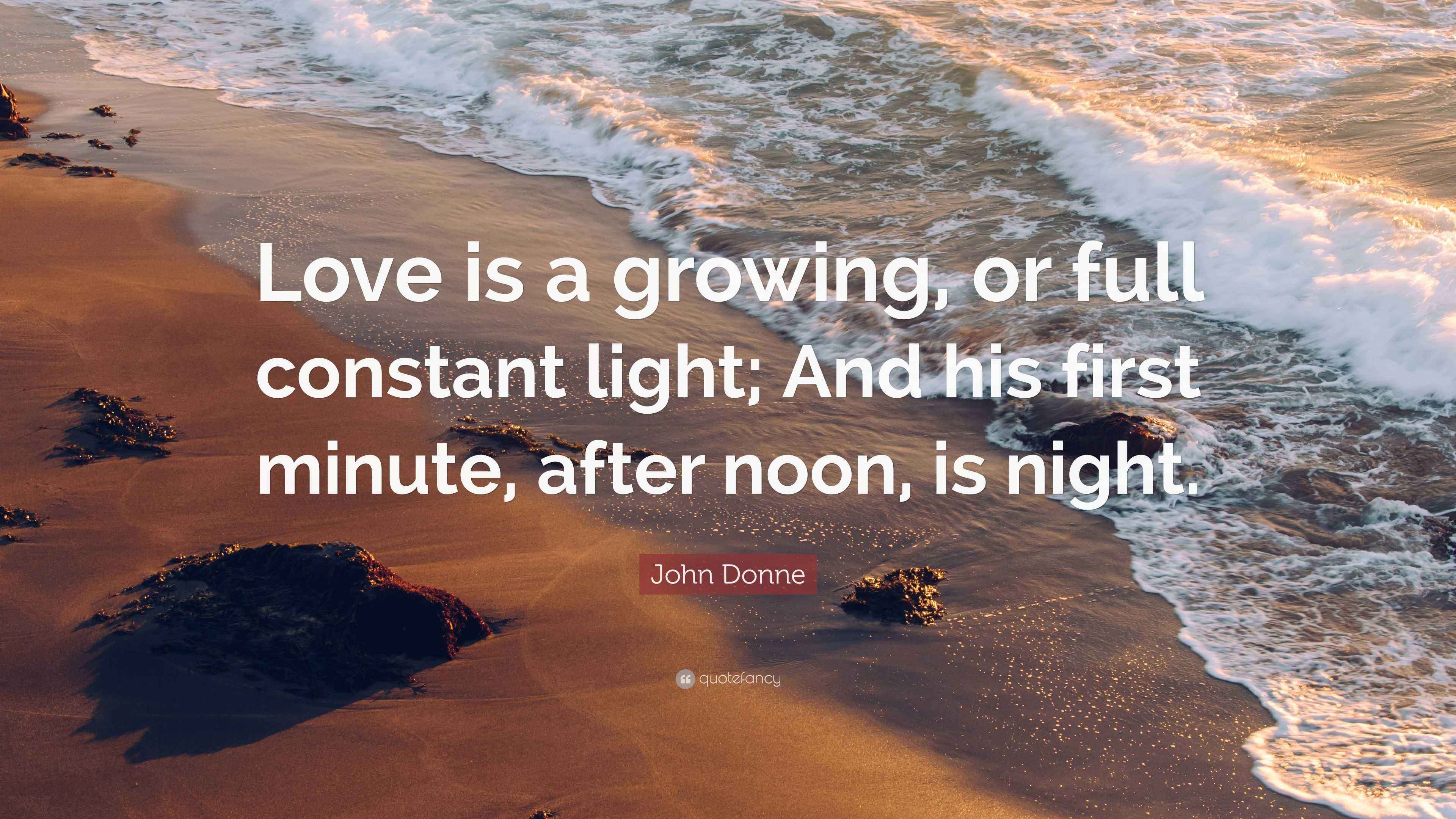 John Donne Quote: “Love is a growing, or full constant light; And his ...