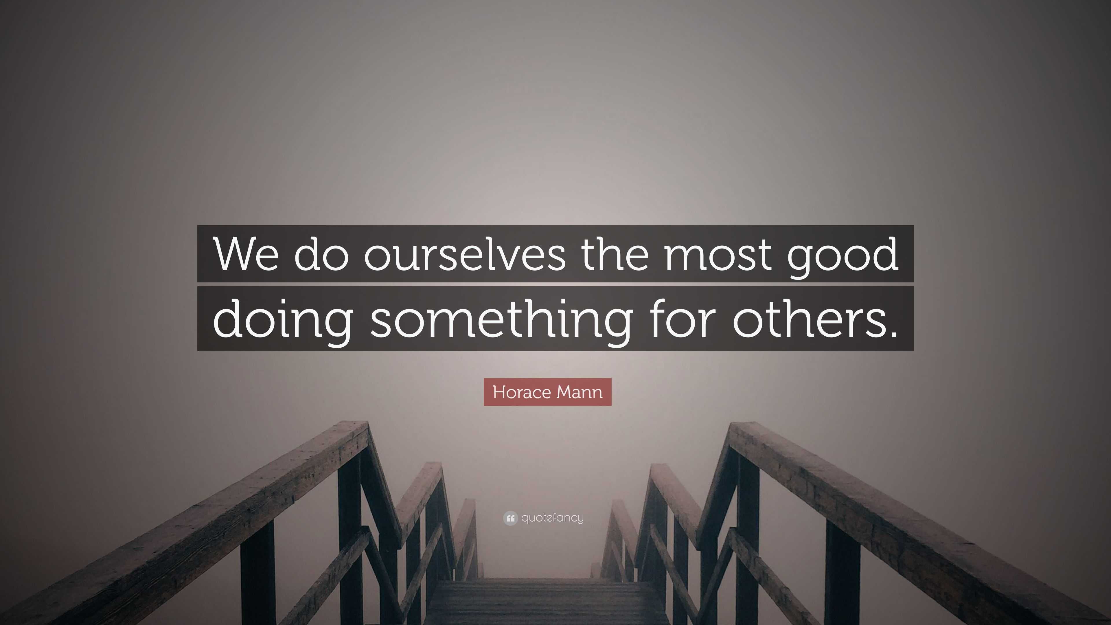 Horace Mann Quote: “We do ourselves the most good doing something for ...