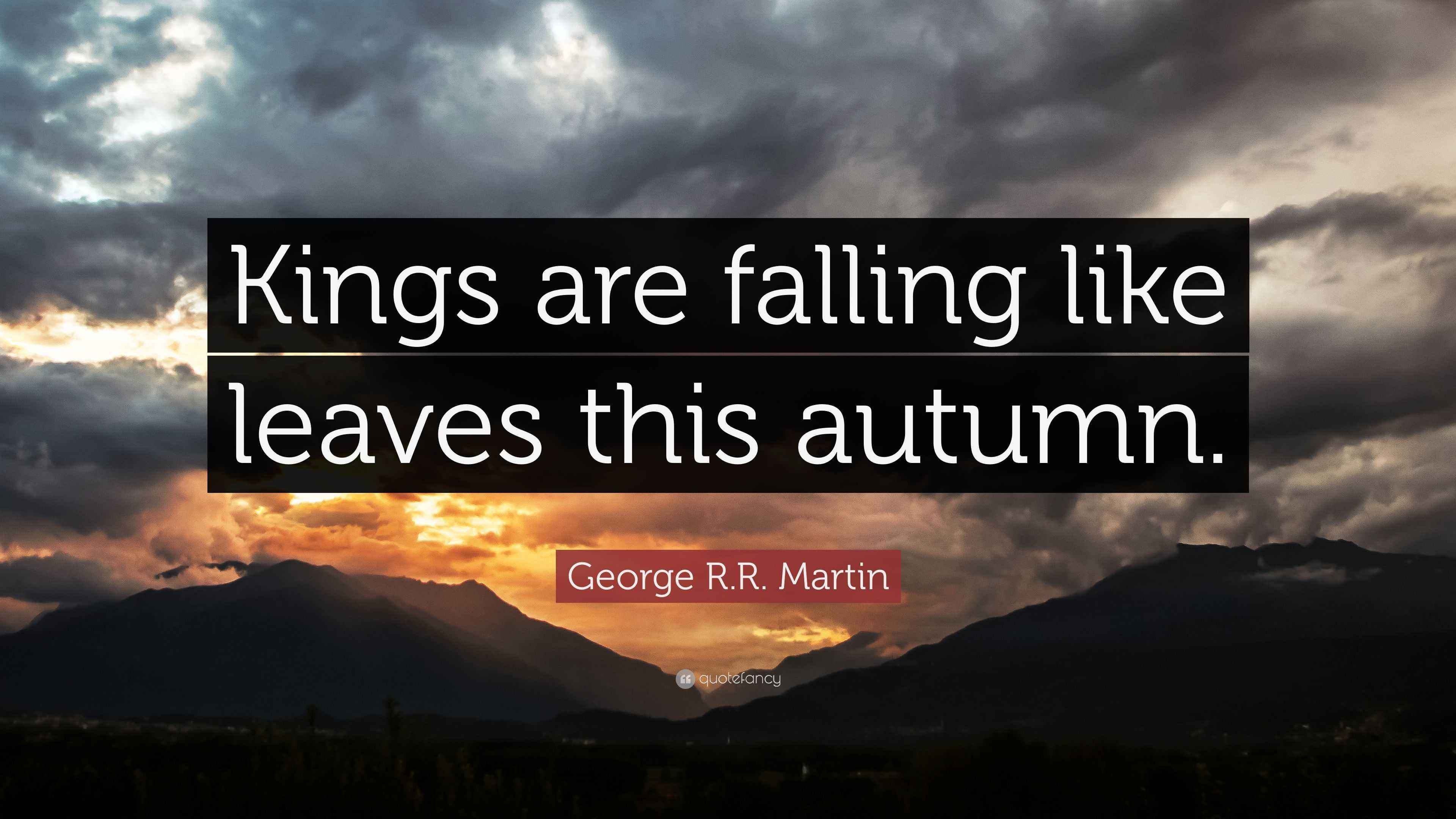 George R.R. Martin Quote: “Kings are falling like leaves this autumn.”