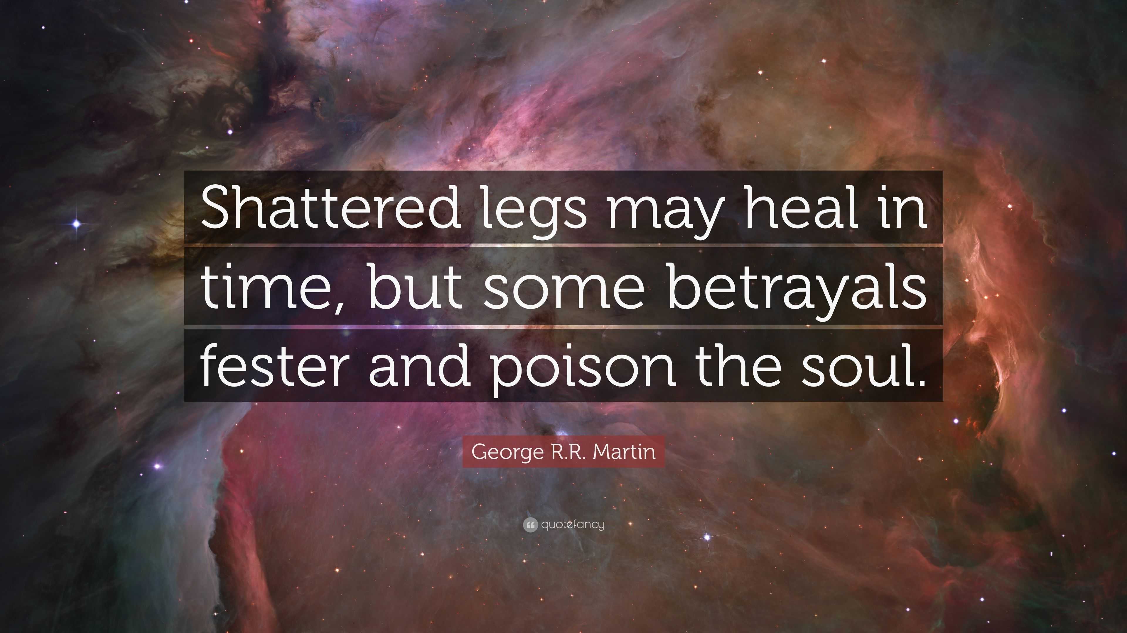 George R.R. Martin Quote: “Shattered legs may heal in time, but some ...