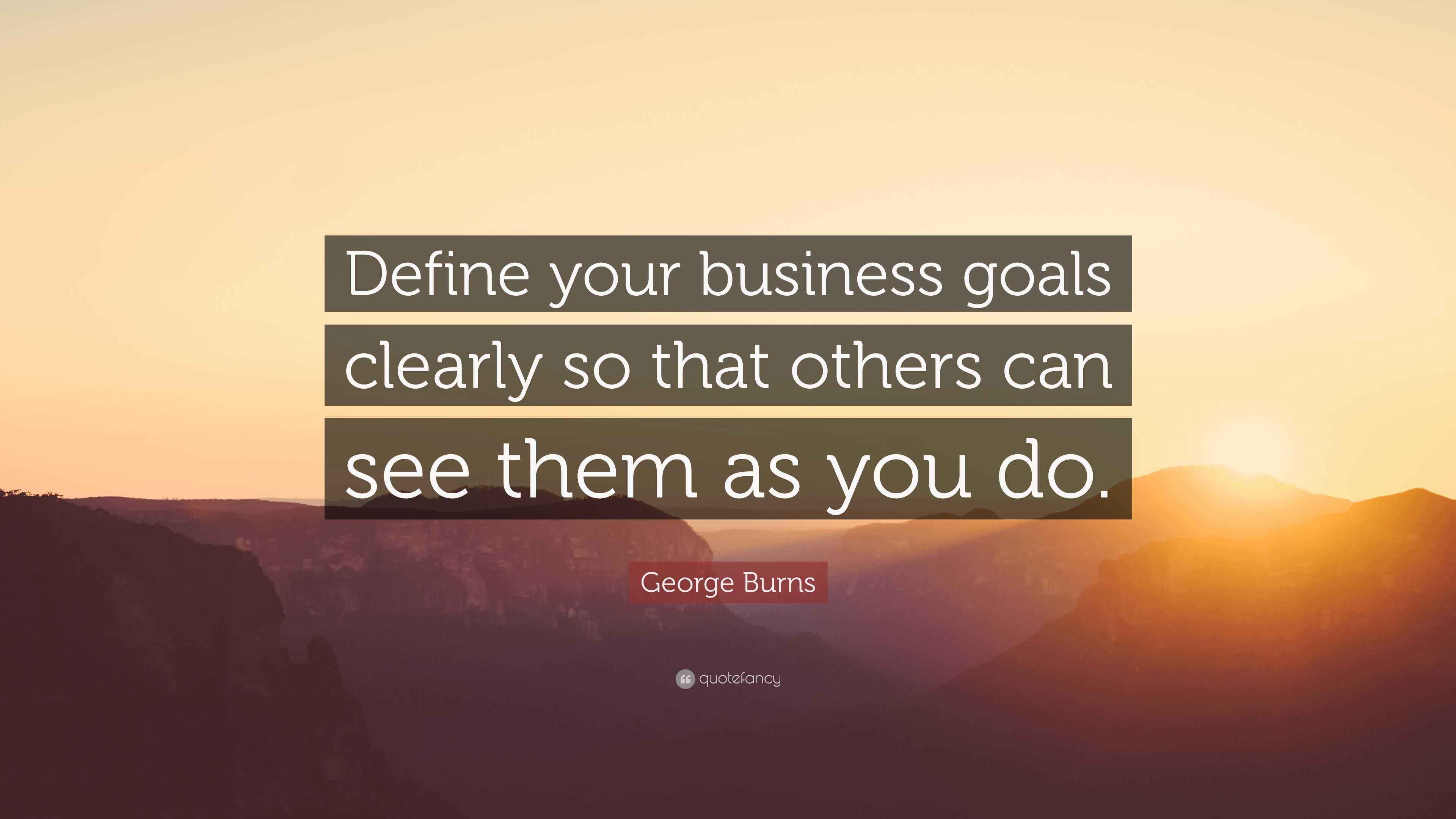 George Burns Quote: “Define your business goals clearly so that others ...
