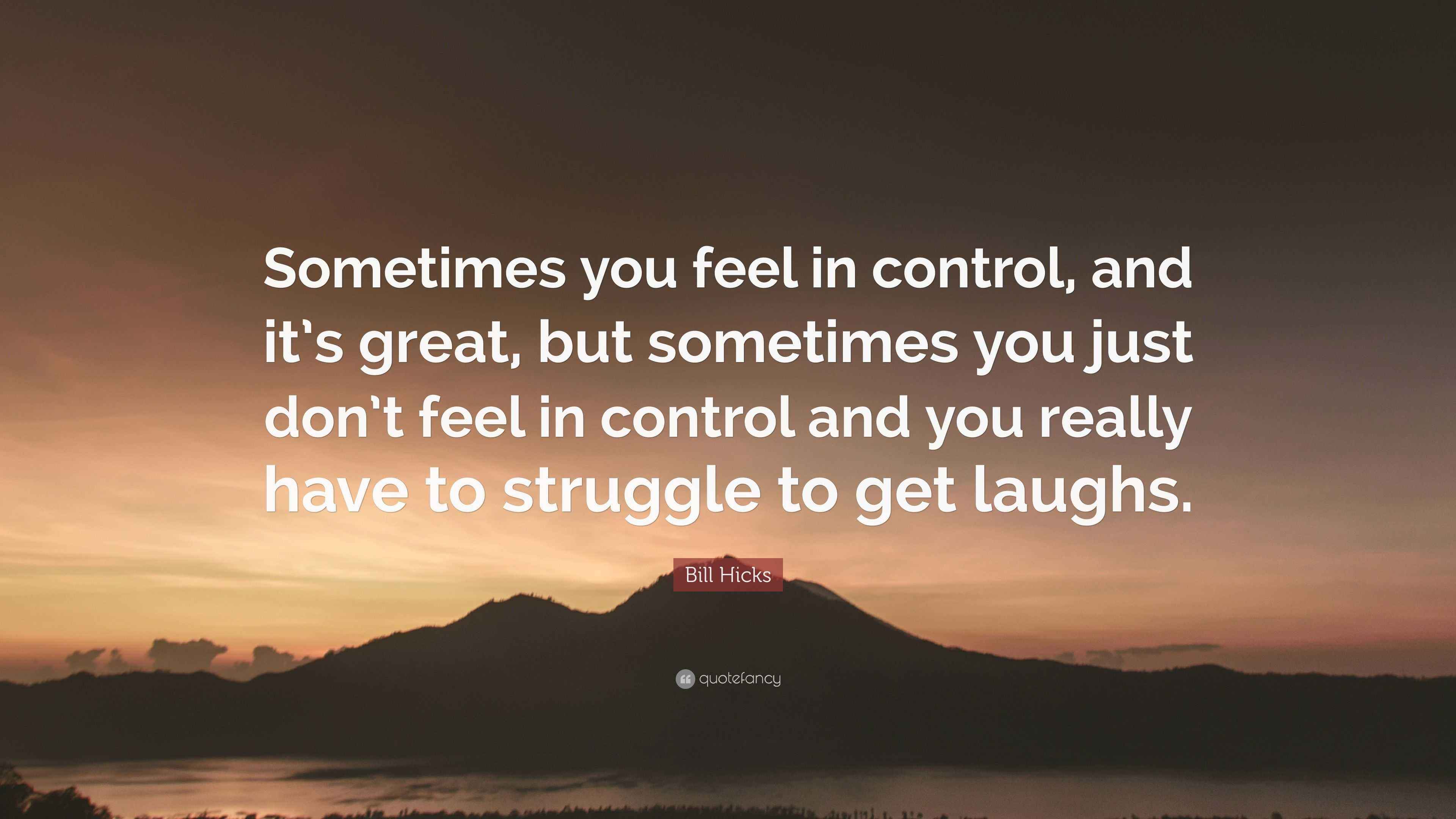 Bill Hicks Quote: “Sometimes you feel in control, and it’s great, but ...