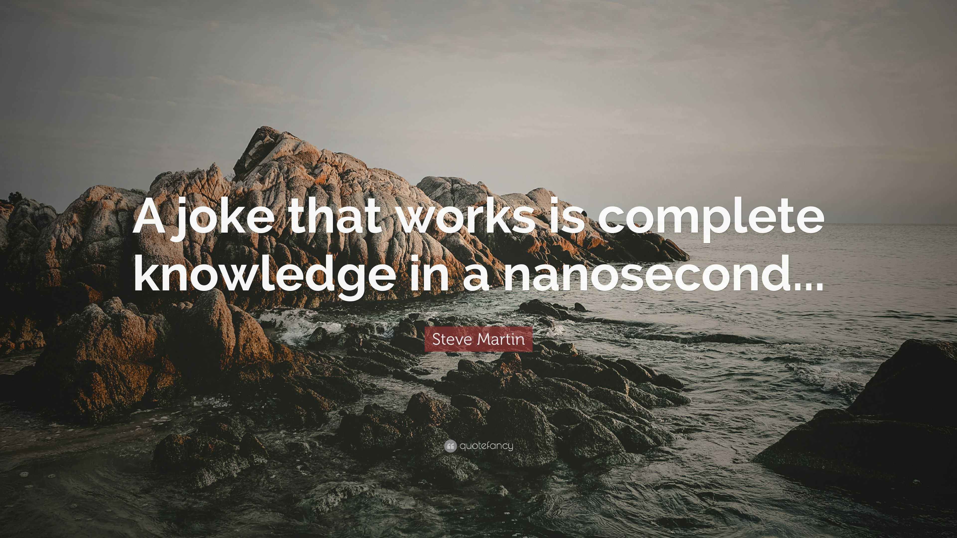 Steve Martin Quote: “A joke that works is complete knowledge in a ...