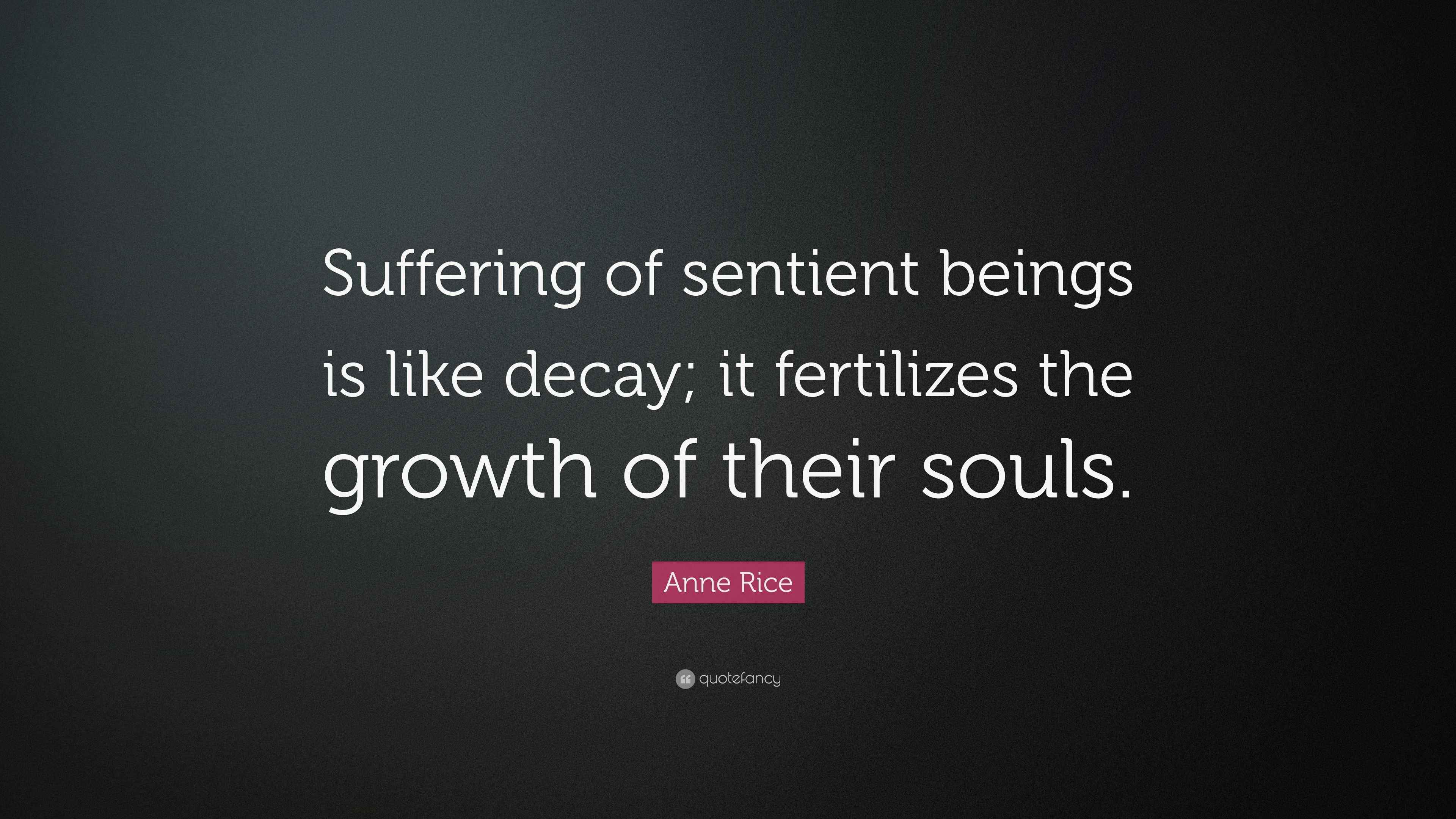 Anne Rice Quote: “Suffering of sentient beings is like decay; it ...