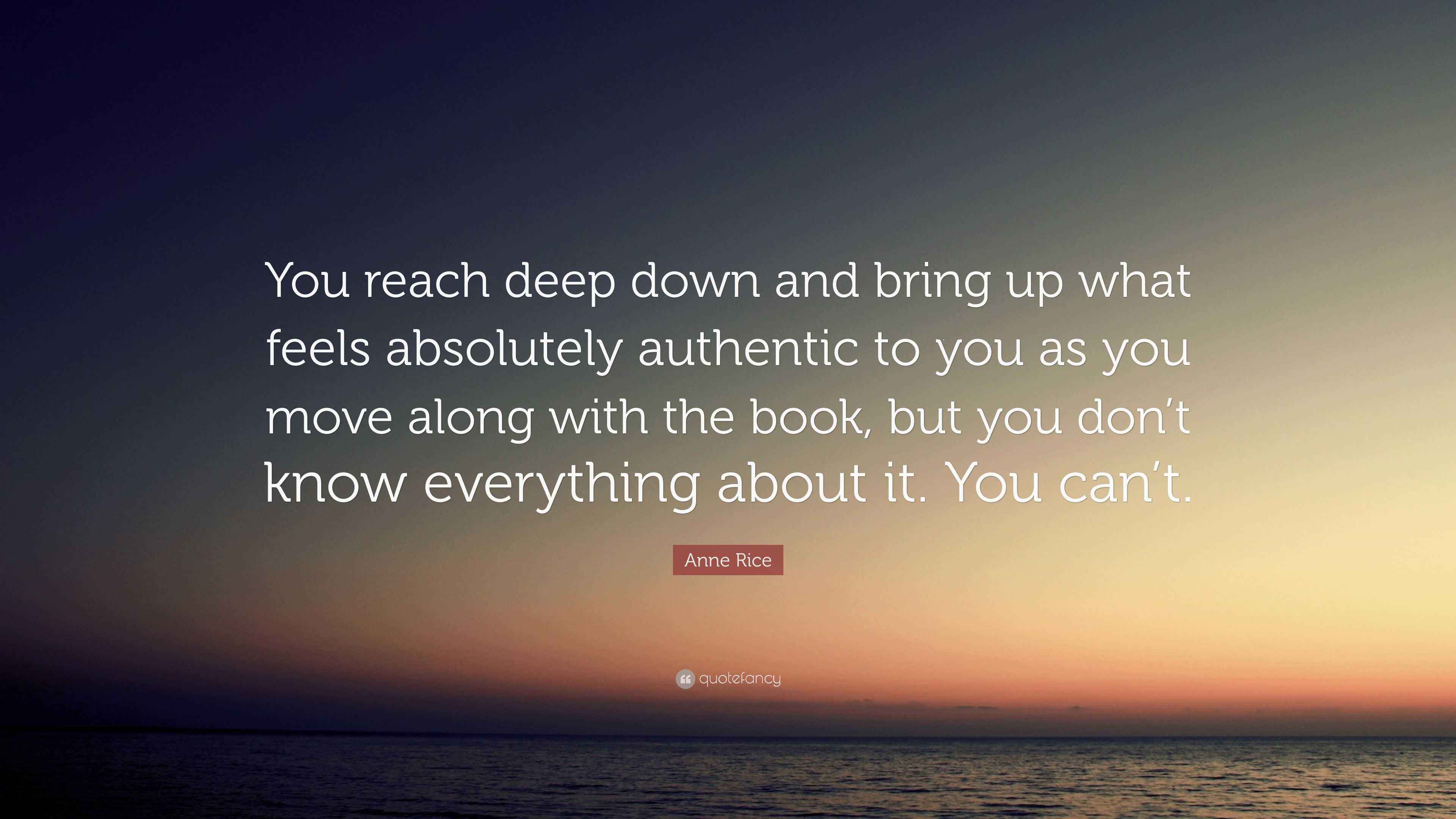 Anne Rice Quote: “You reach deep down and bring up what feels ...