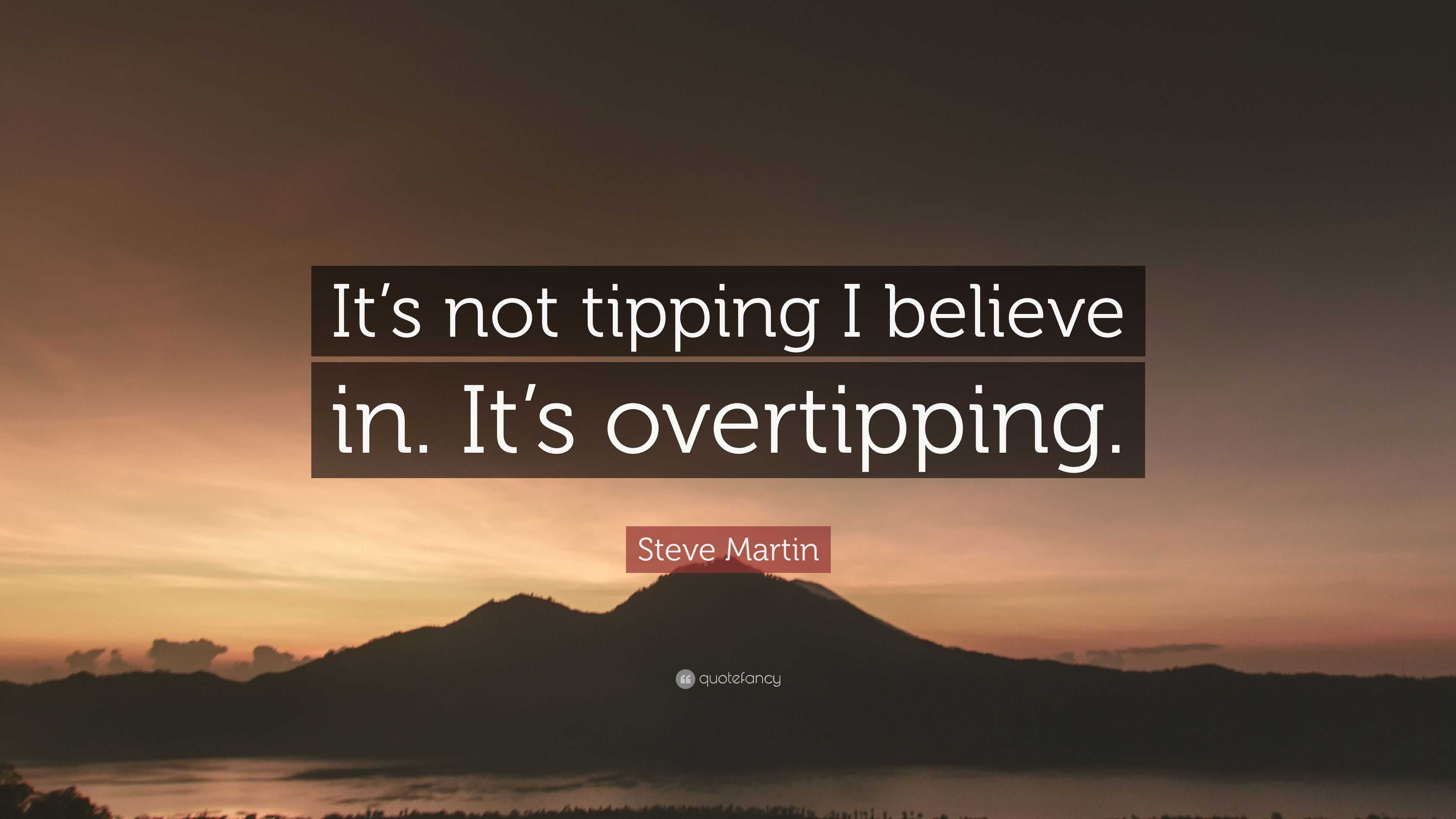 Steve Martin Quote: “It’s not tipping I believe in. It’s overtipping.”