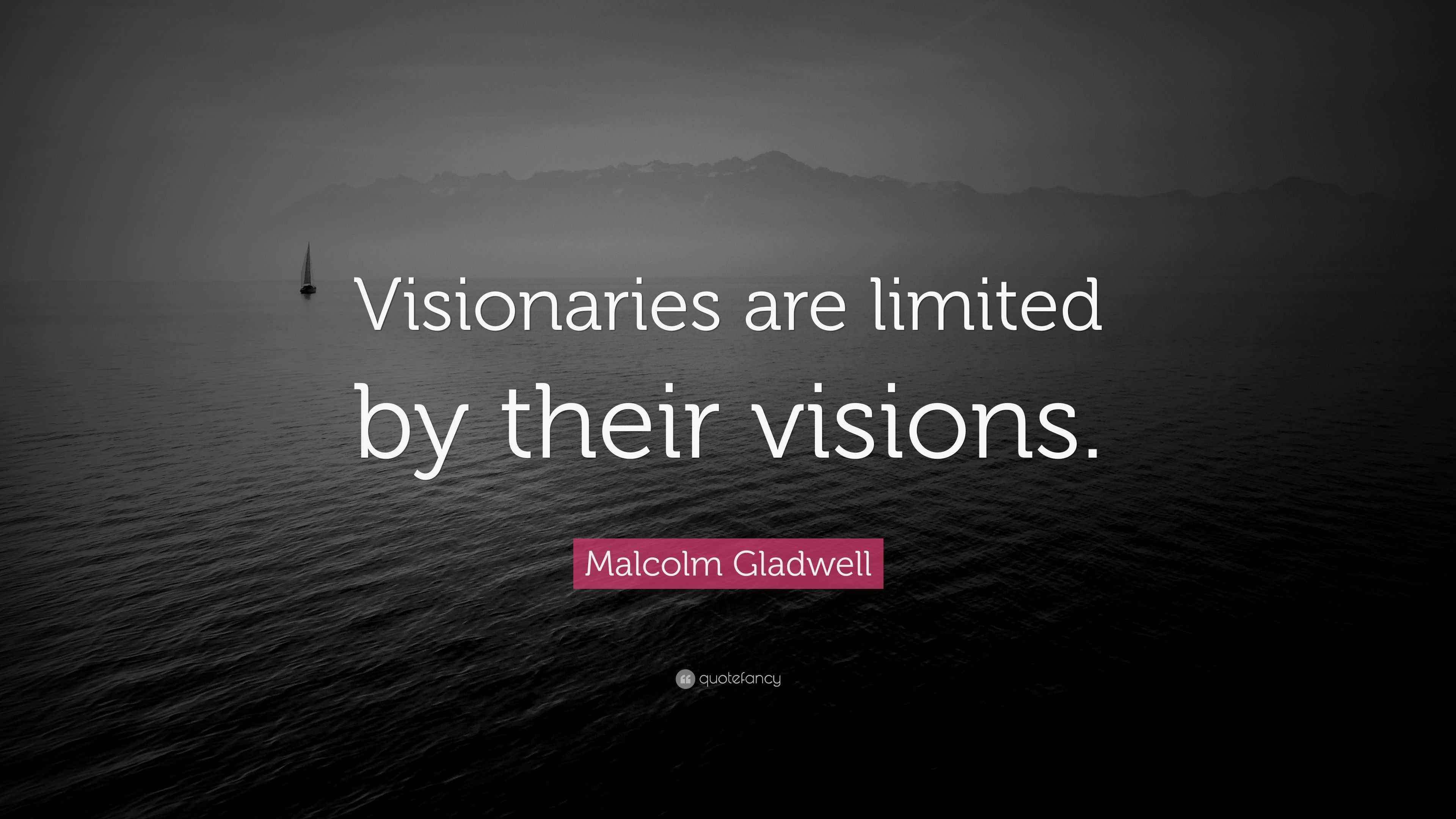 Malcolm Gladwell Quote: “Visionaries are limited by their visions.”