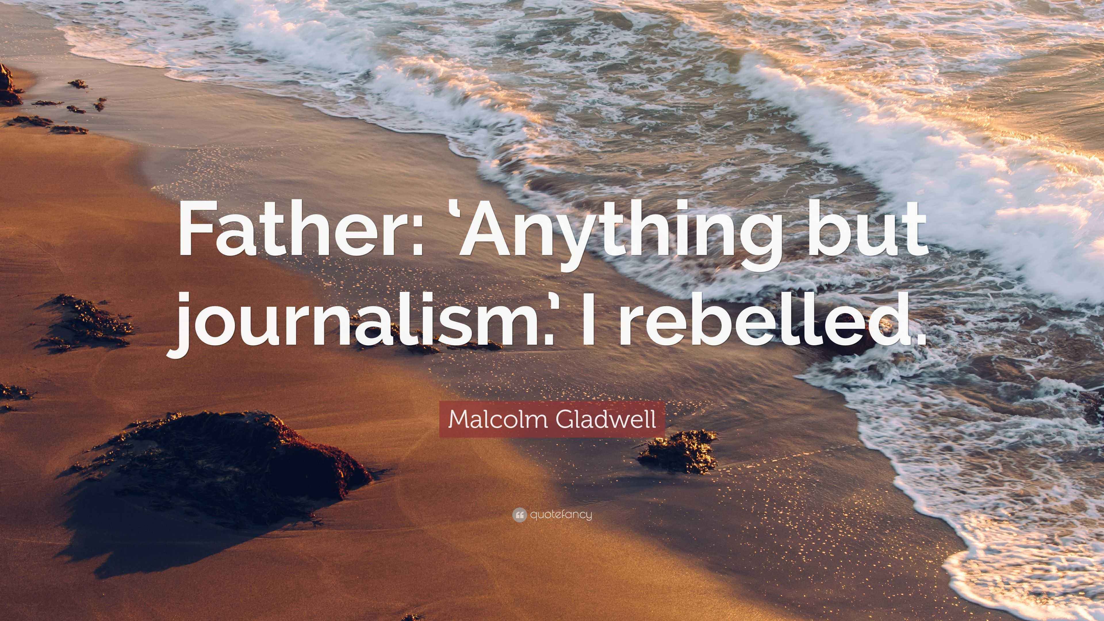 Malcolm Gladwell Quote: “Father: ‘Anything but journalism.’ I rebelled.”