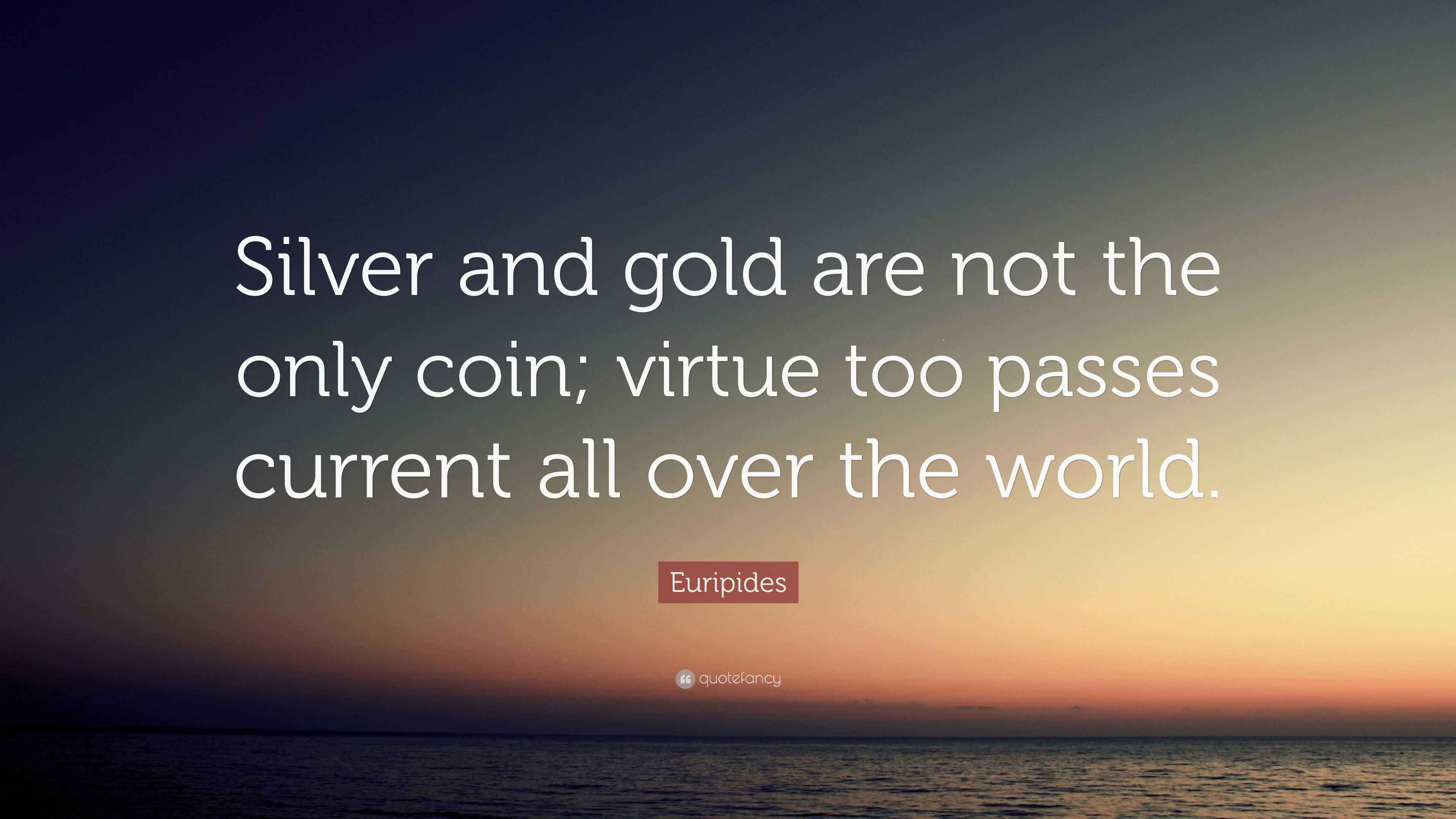 Euripides Quote: “Silver and gold are not the only coin; virtue too ...