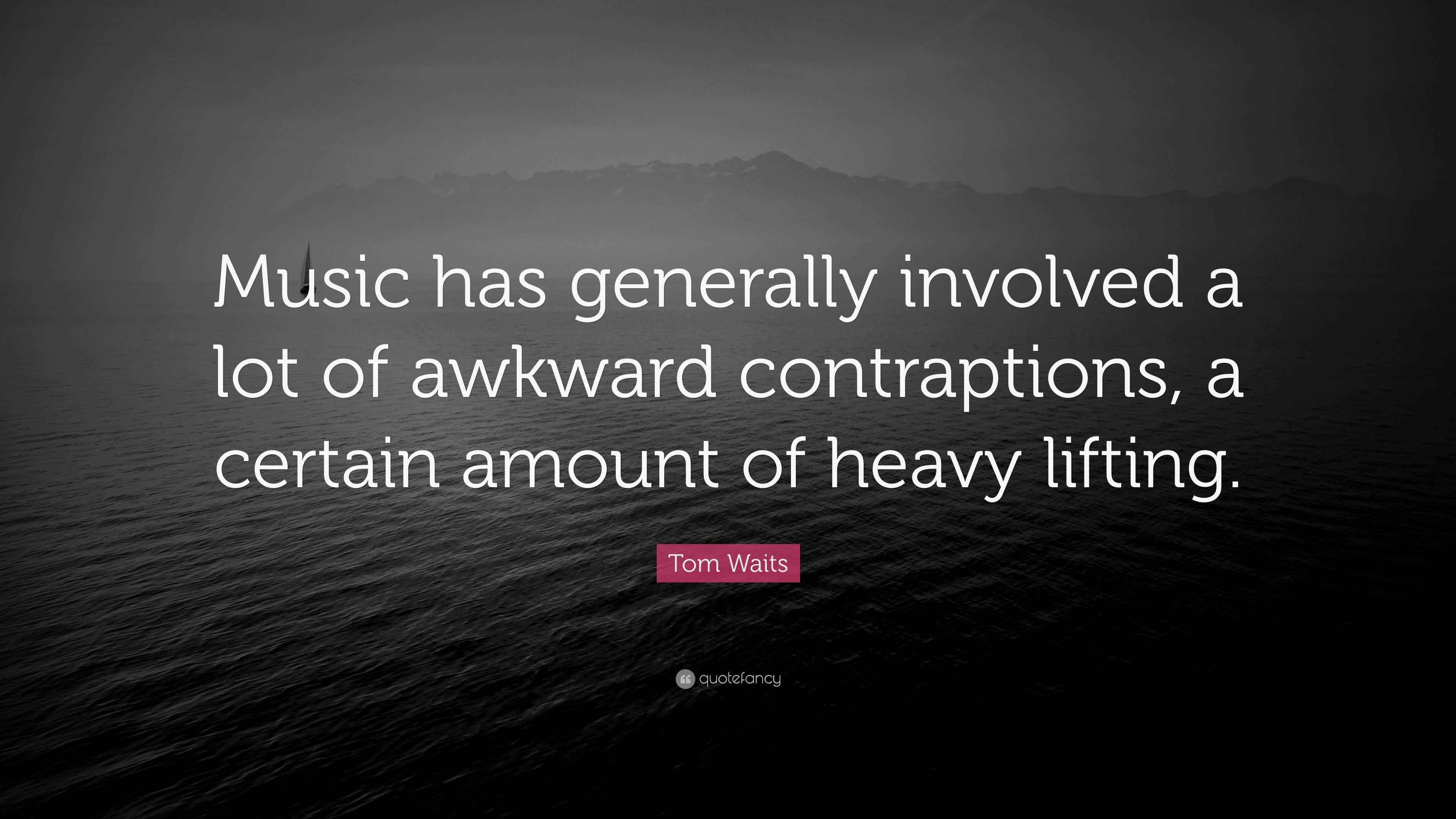 Tom Waits Quote: “Music has generally involved a lot of awkward ...