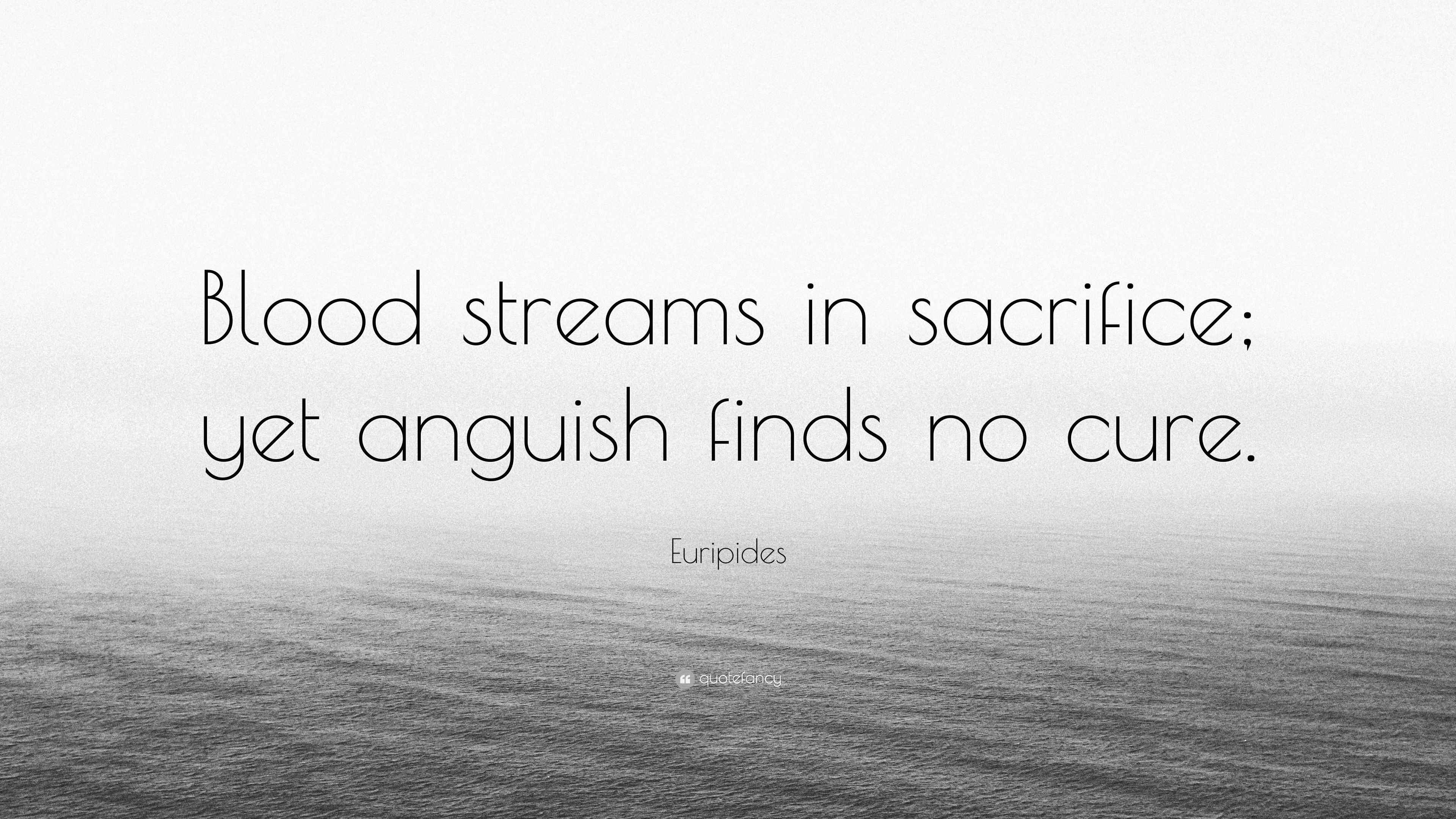 Euripides Quote: “Blood streams in sacrifice; yet anguish finds no cure.”