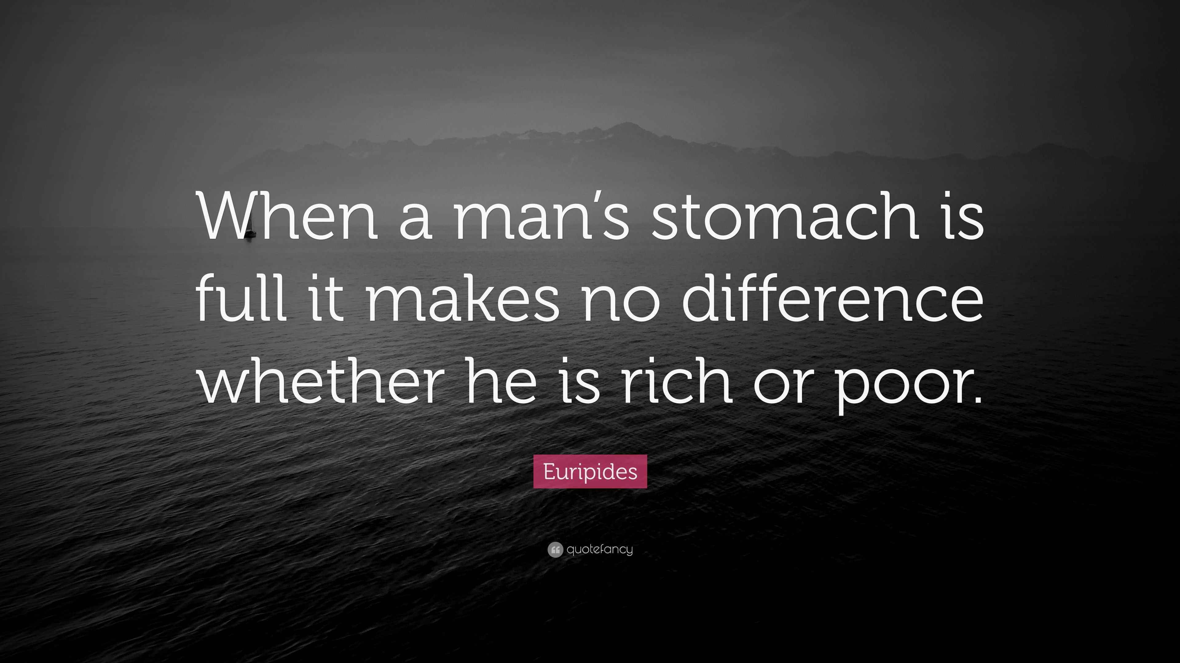 Euripides Quote: “When a man’s stomach is full it makes no difference ...