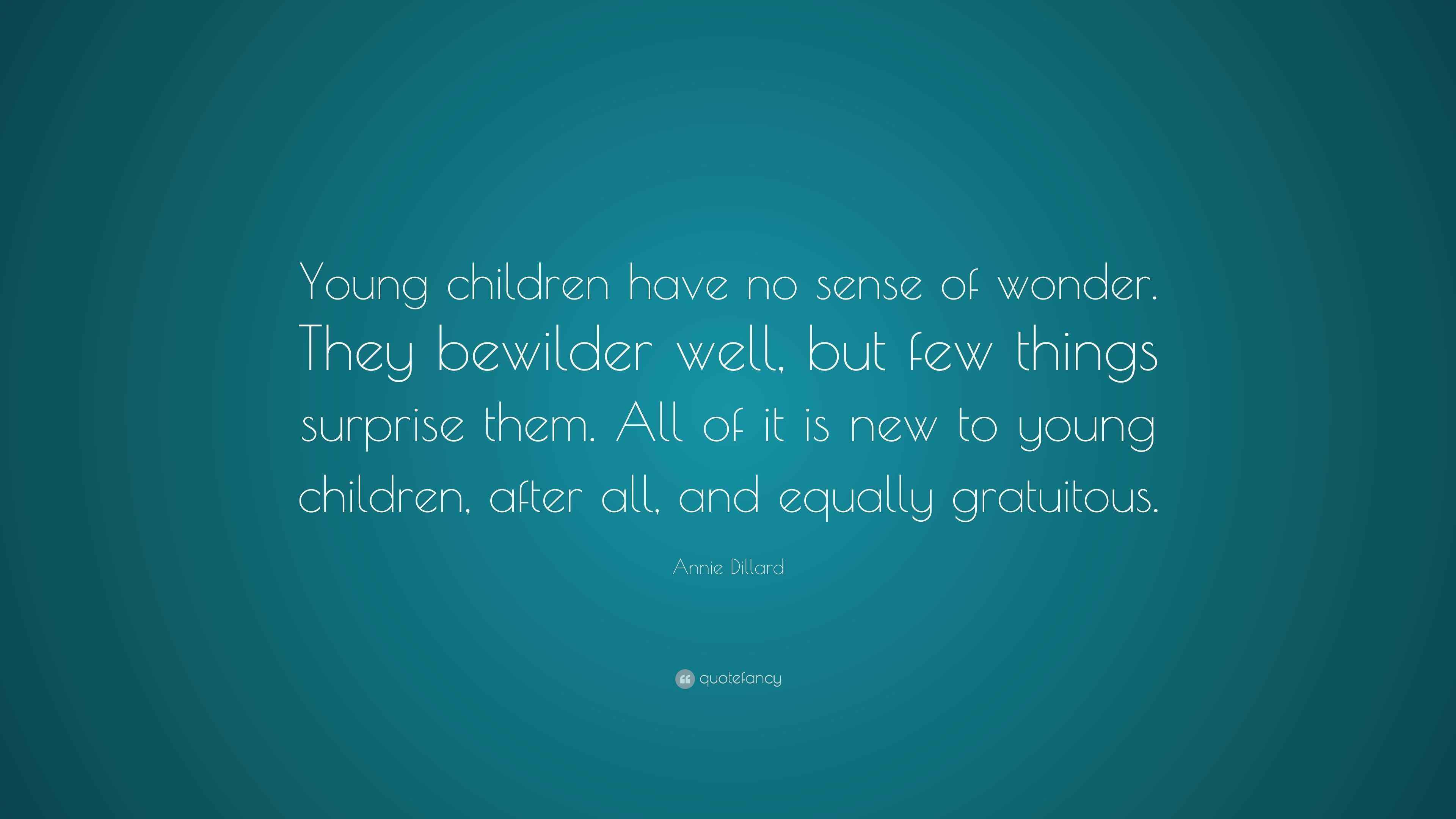 Annie Dillard Quote: “Young children have no sense of wonder. They ...