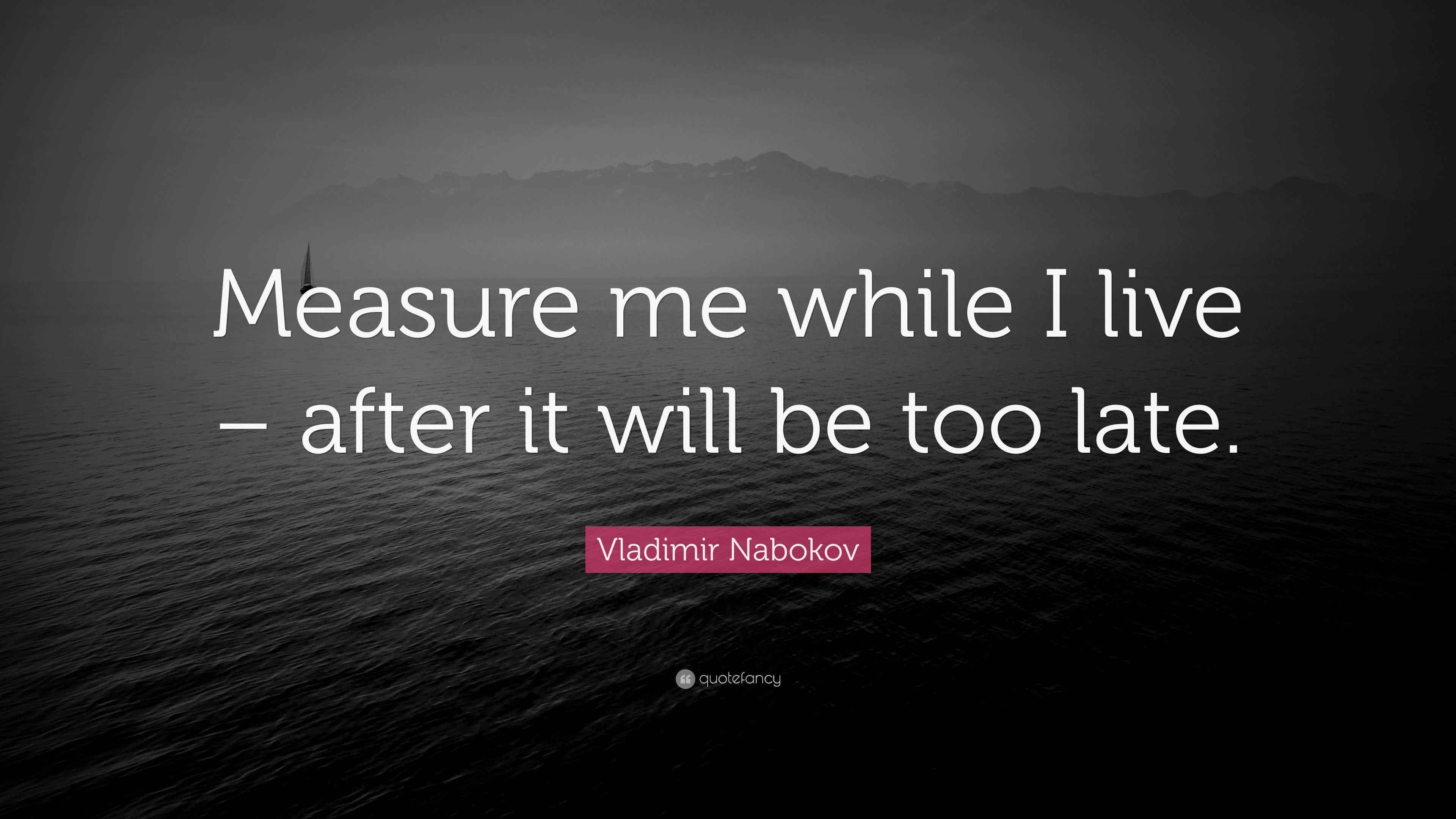 Vladimir Nabokov Quote: “Measure me while I live – after it will be too ...
