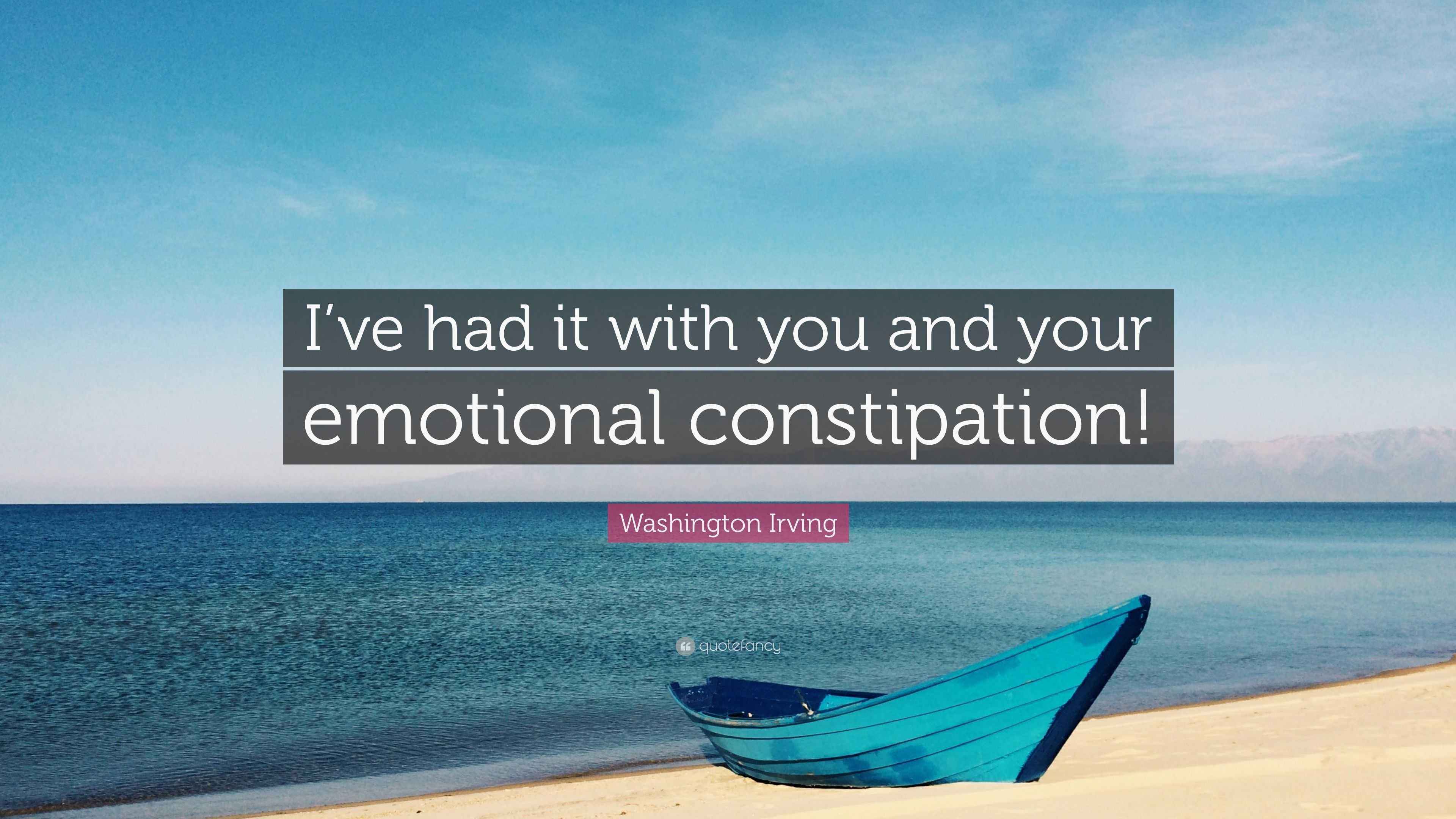 Washington Irving Quote: “I’ve had it with you and your emotional ...