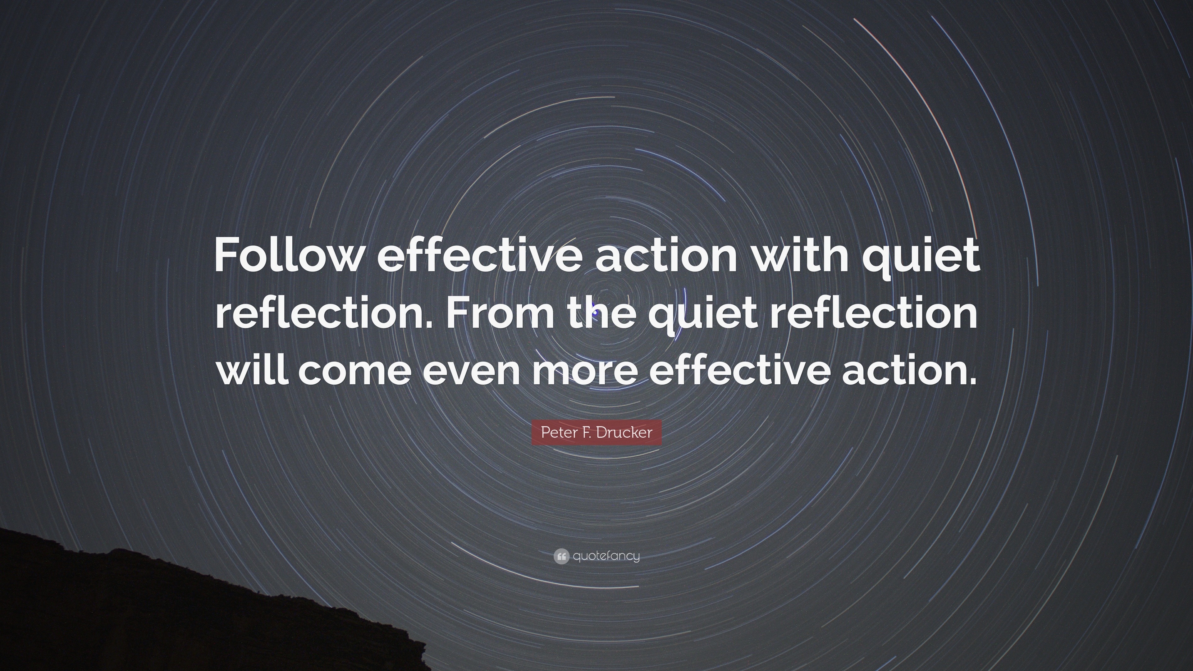 Peter F. Drucker Quote: “Follow effective action with quiet reflection ...